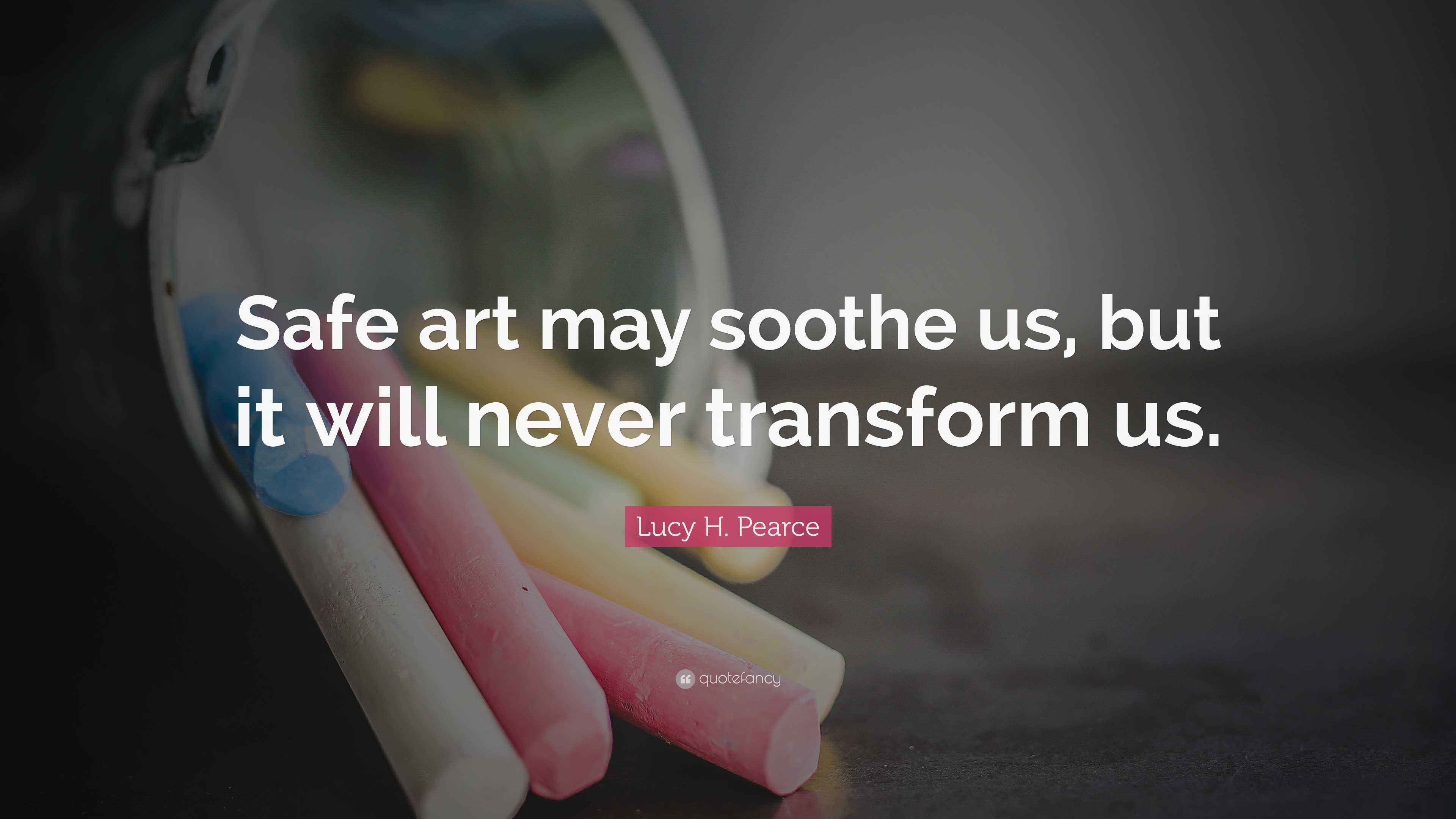 Lucy H. Pearce Quote: “Safe art may soothe us, but it will never ...