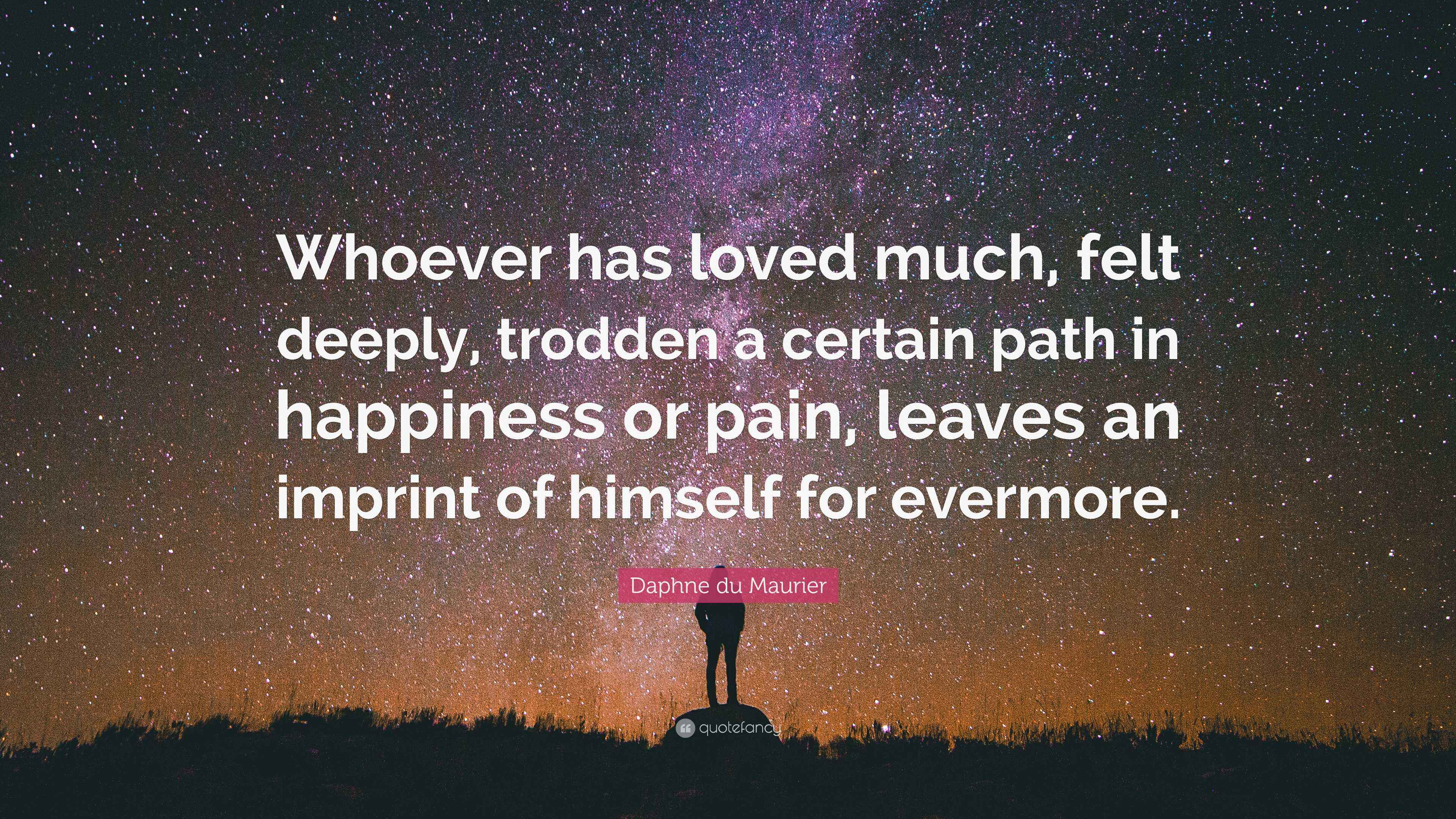 Daphne du Maurier Quote: “Whoever has loved much, felt deeply, trodden ...