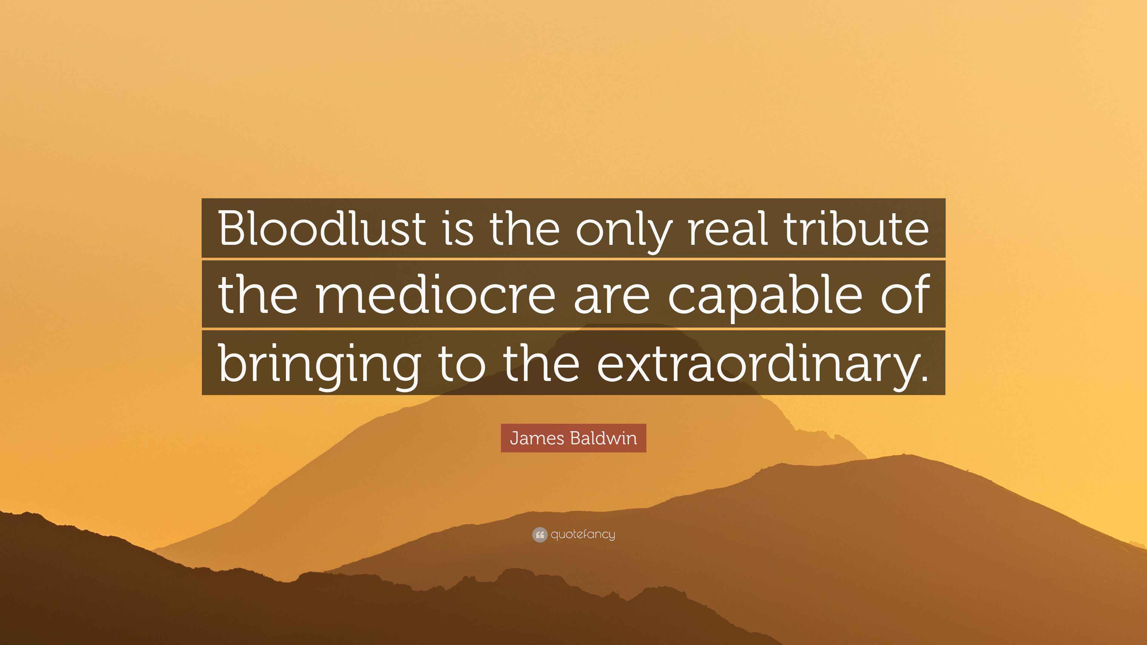 James Baldwin Quote: “Bloodlust is the only real tribute the mediocre ...
