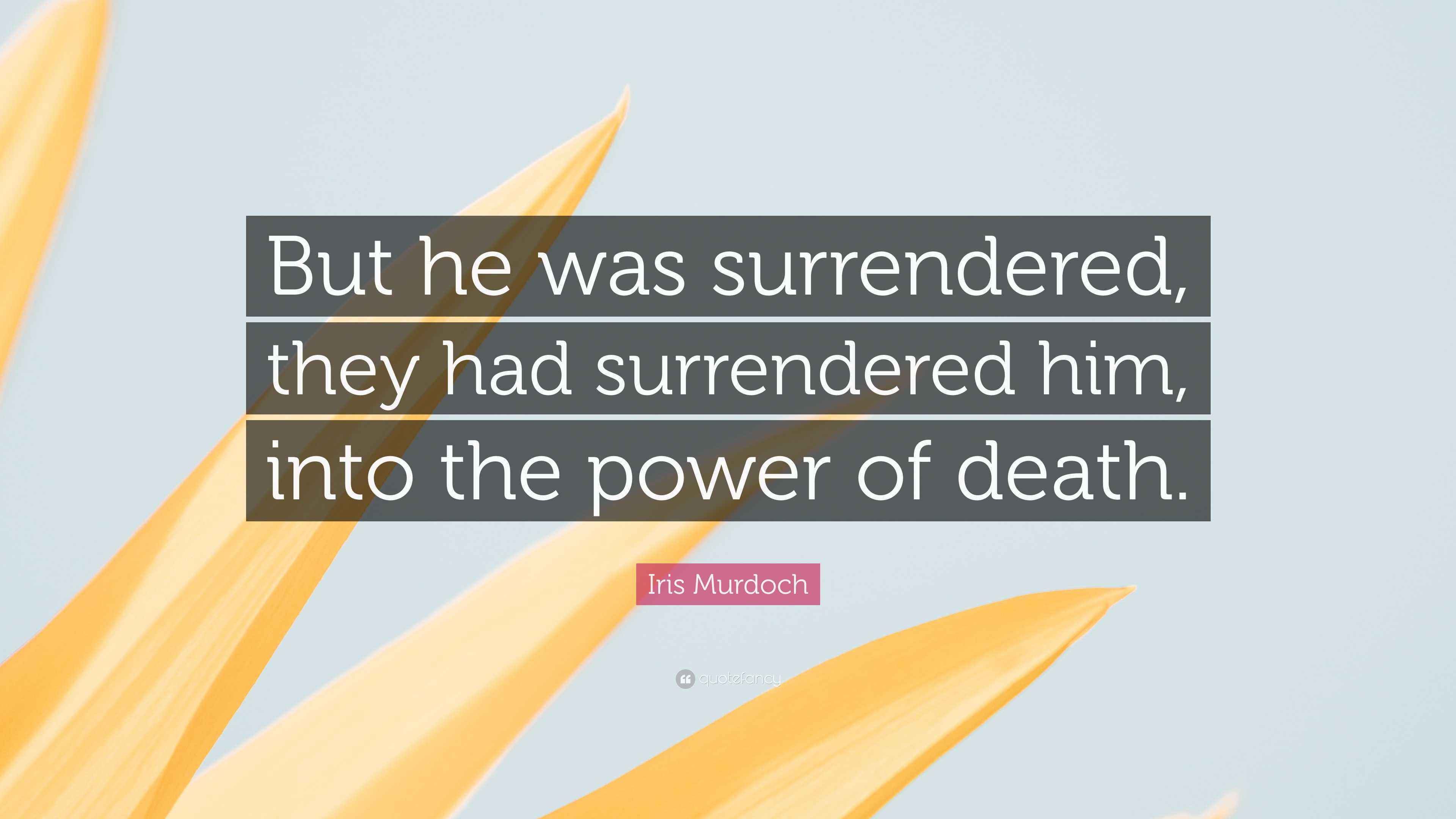 Iris Murdoch Quote: “But he was surrendered, they had surrendered him ...