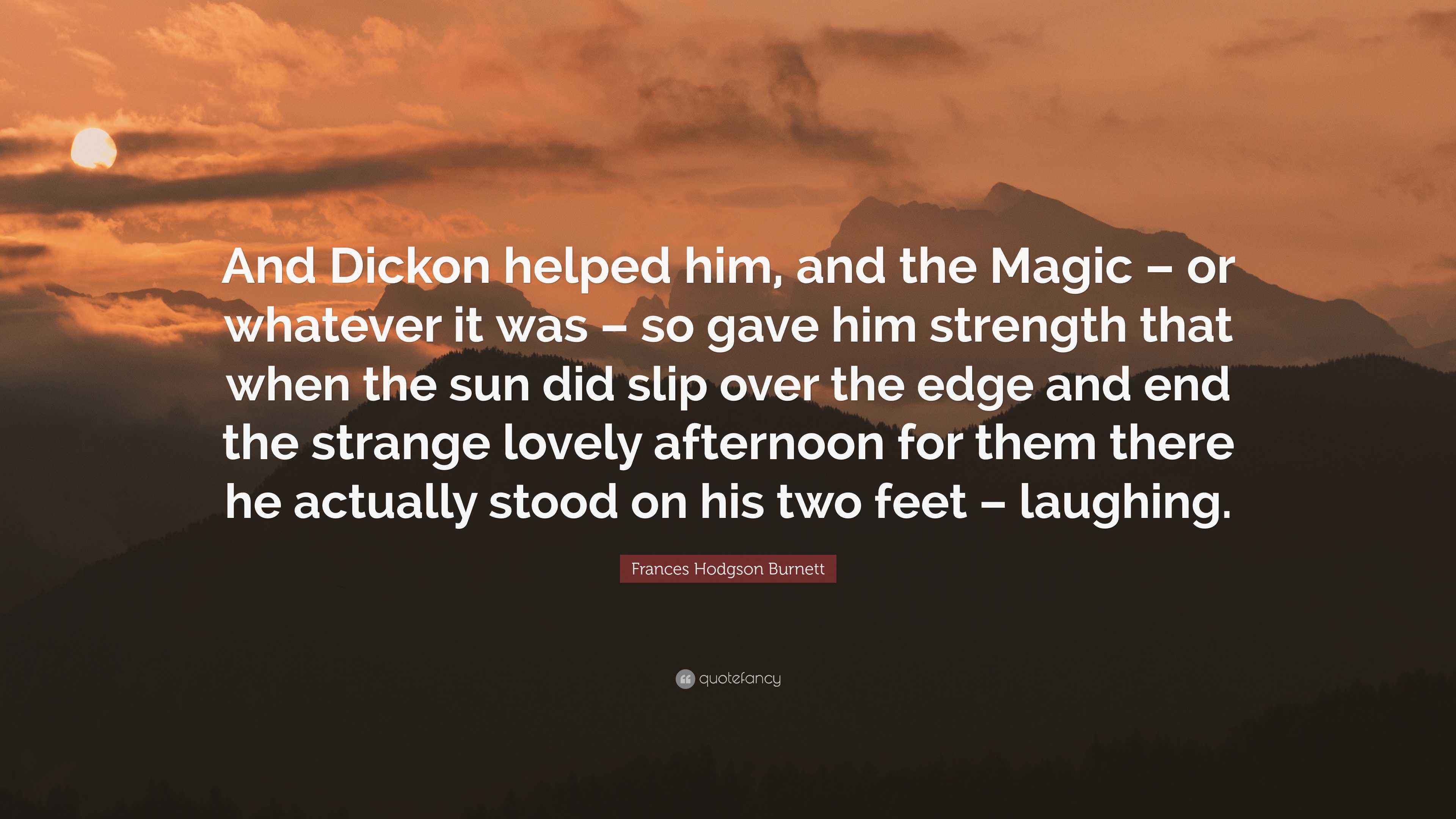Frances Hodgson Burnett Quote: “And Dickon helped him, and the Magic ...