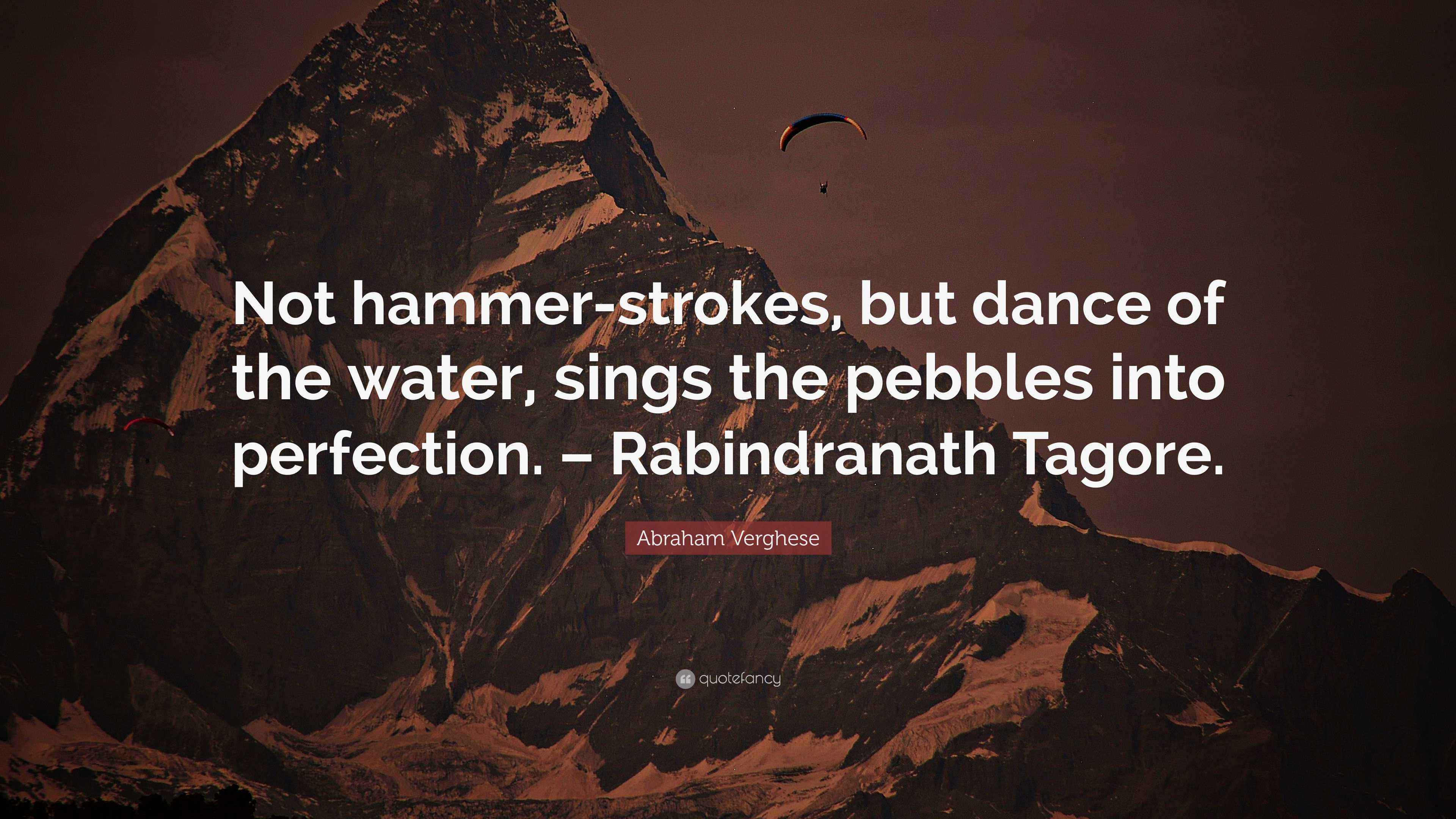 Abraham Verghese Quote: “Not hammer-strokes, but dance of the water ...