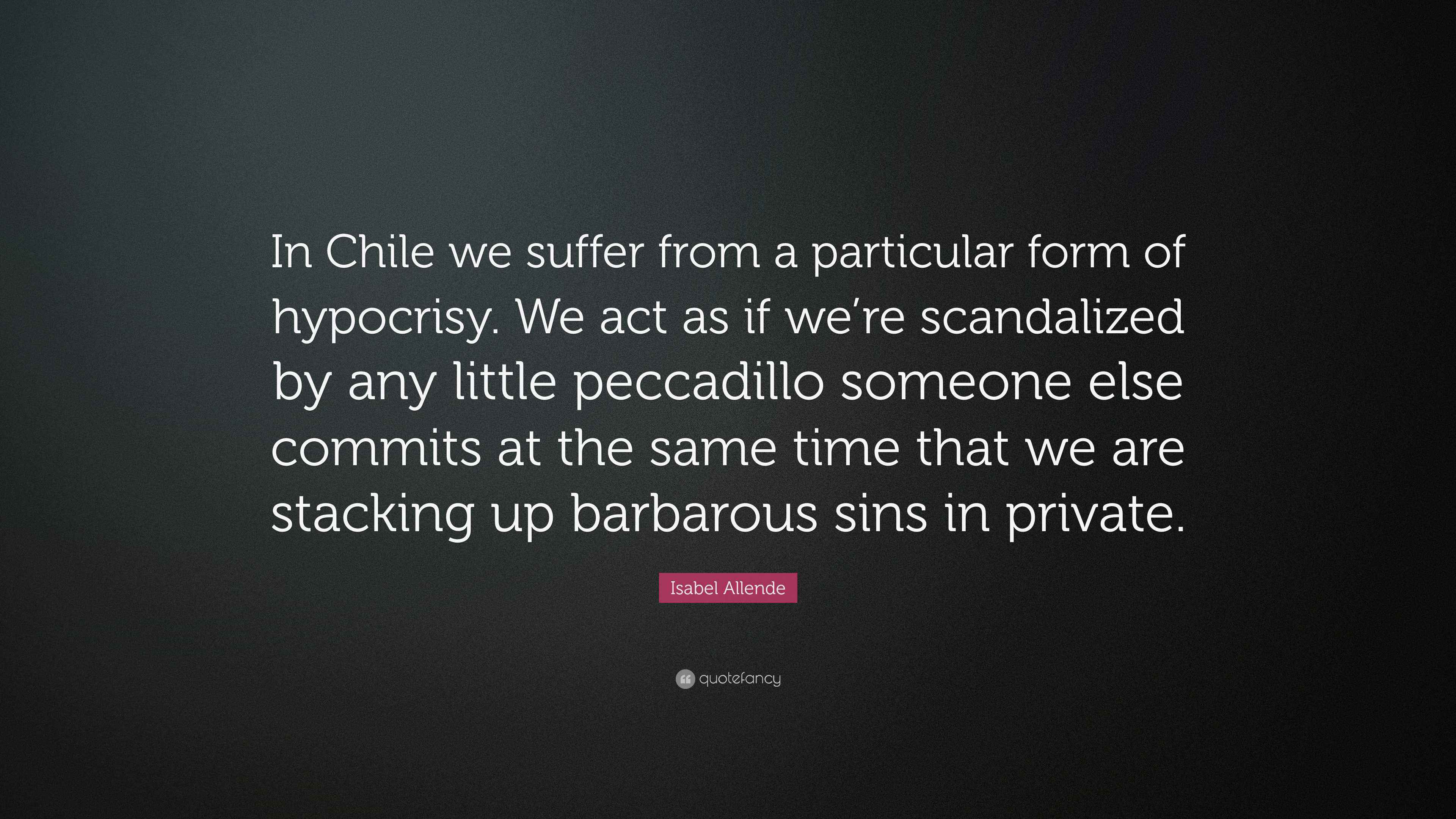 Isabel Allende Quote: “In Chile we suffer from a particular form of ...