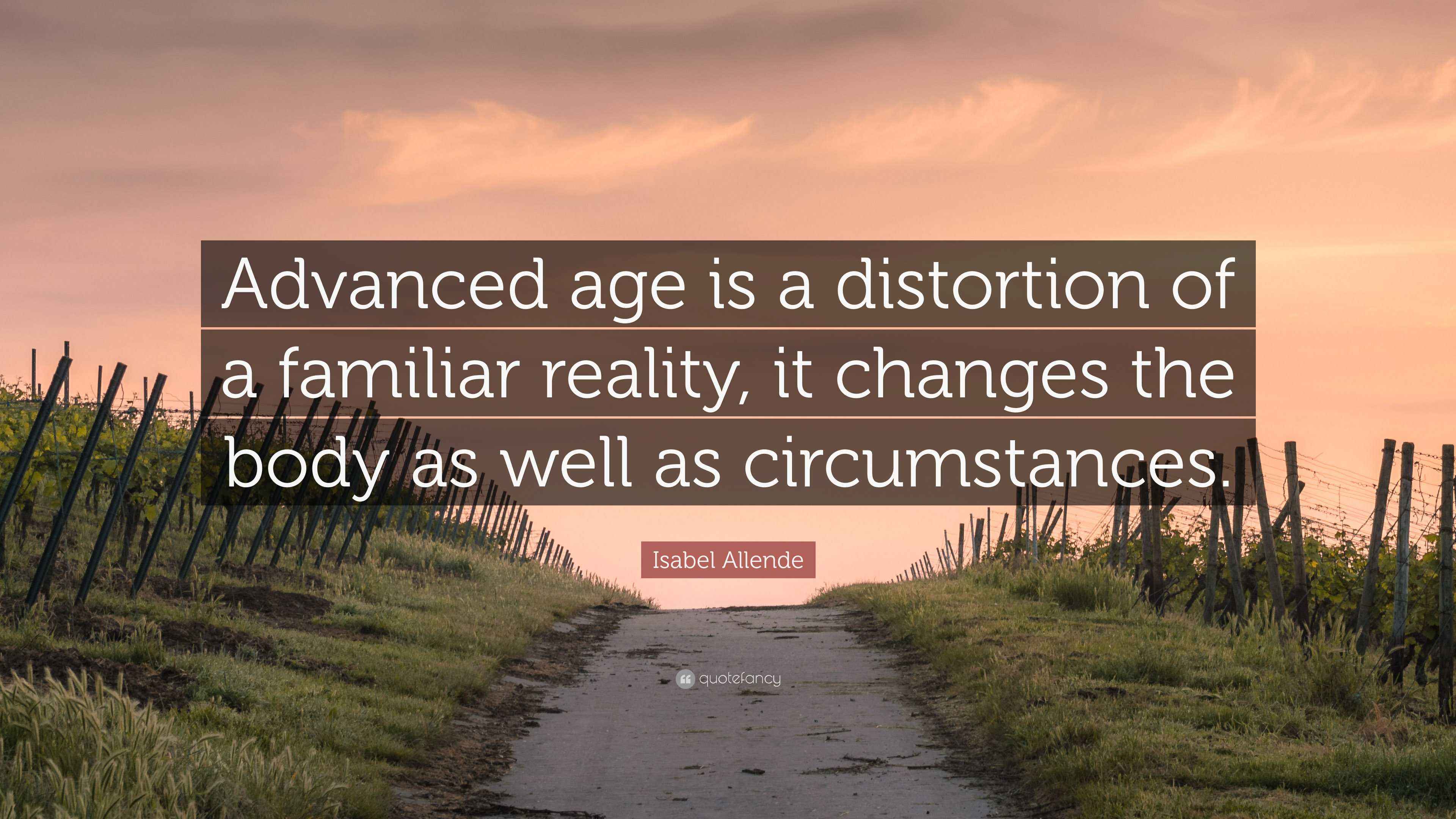 Isabel Allende Quote: “Advanced age is a distortion of a familiar ...