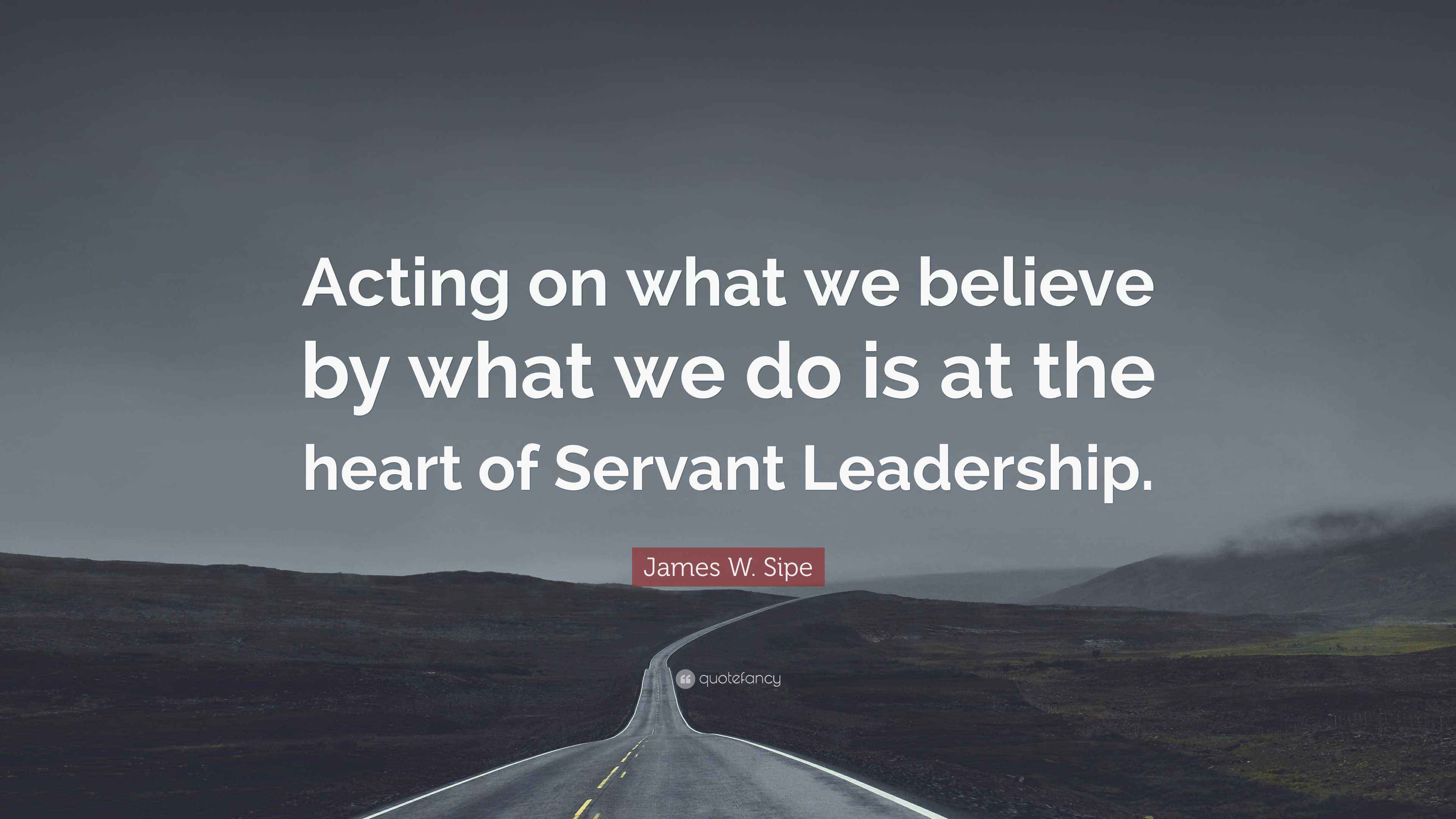James W. Sipe Quote: “Acting on what we believe by what we do is at the ...