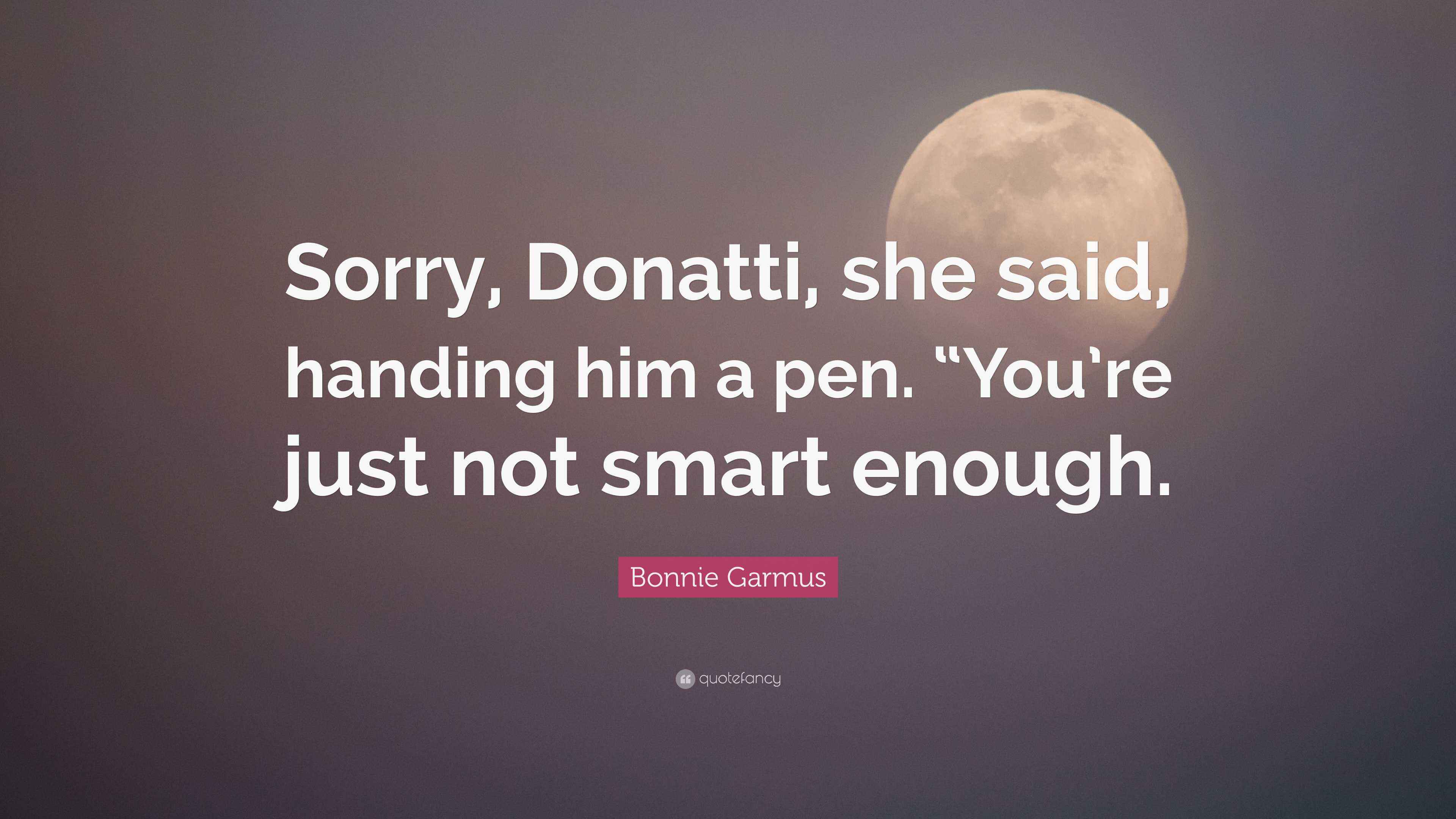 Bonnie Garmus Quote: “Sorry, Donatti, she said, handing him a pen. “You ...