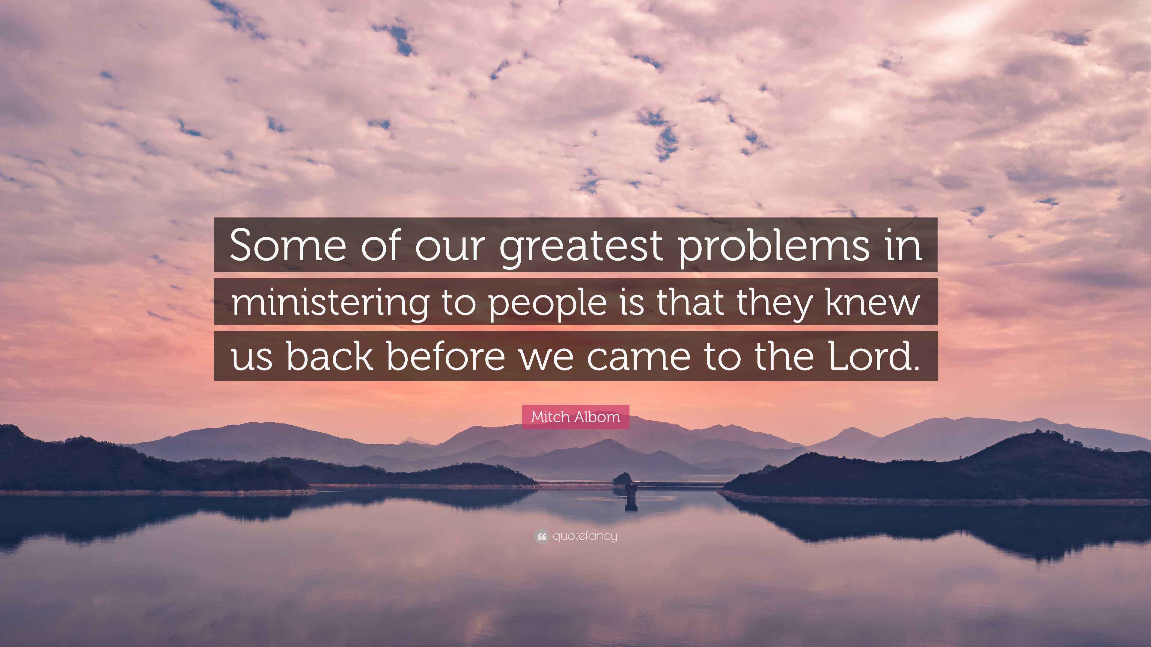 Mitch Albom Quote: “Some of our greatest problems in ministering to ...