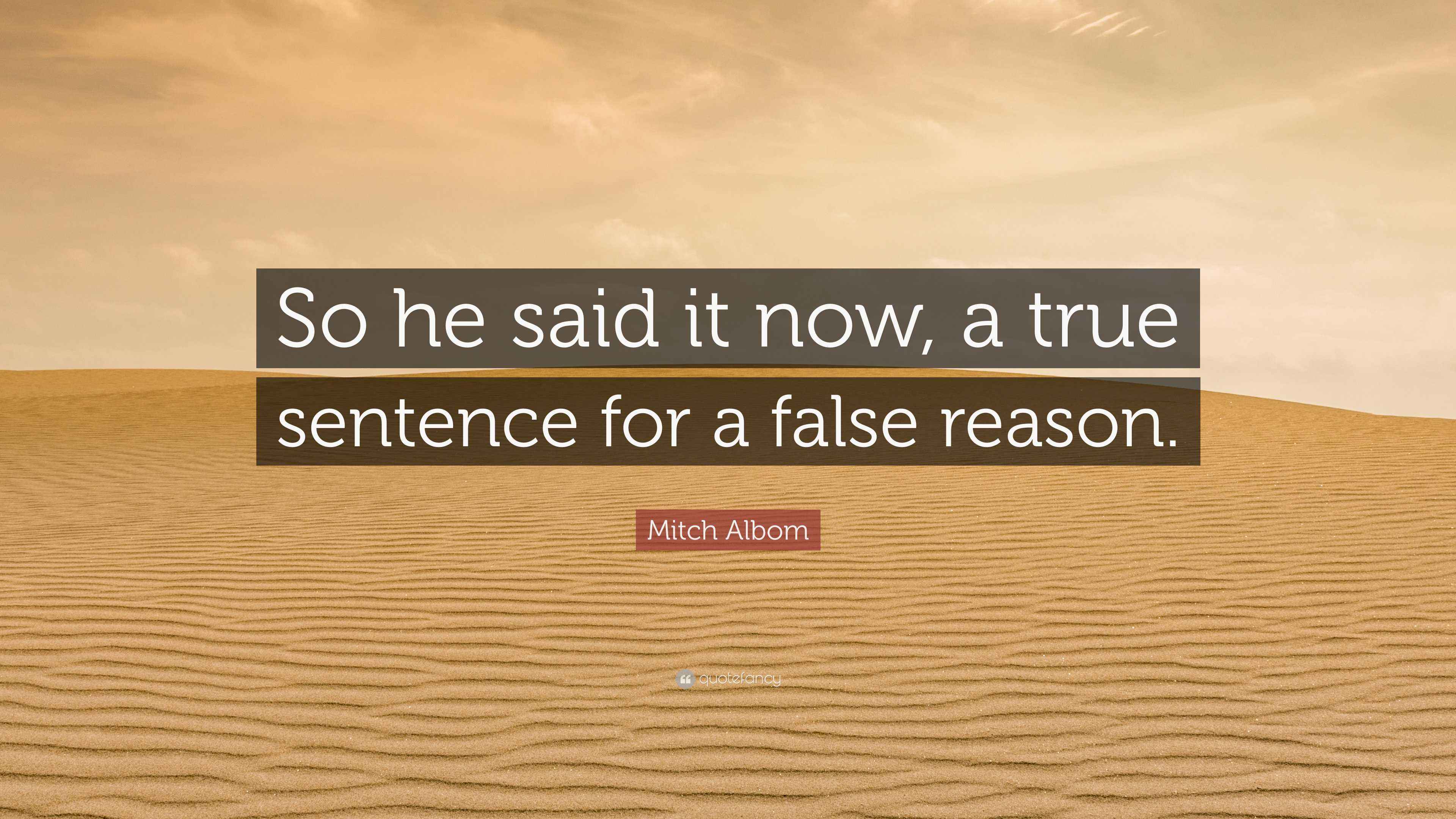 Mitch Albom Quote: “So he said it now, a true sentence for a false reason.”