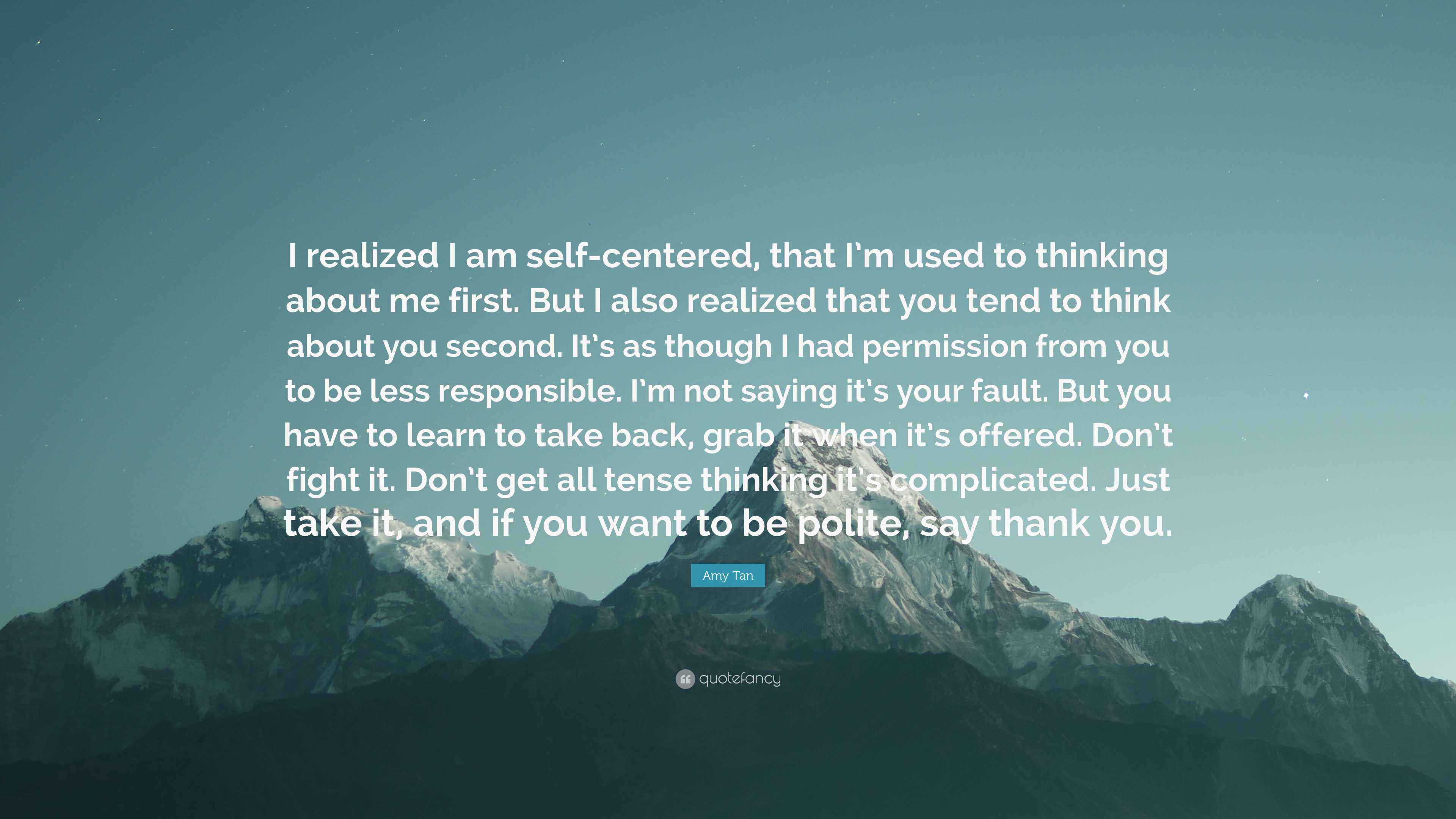 Amy Tan Quote: “I realized I am self-centered, that I’m used to ...
