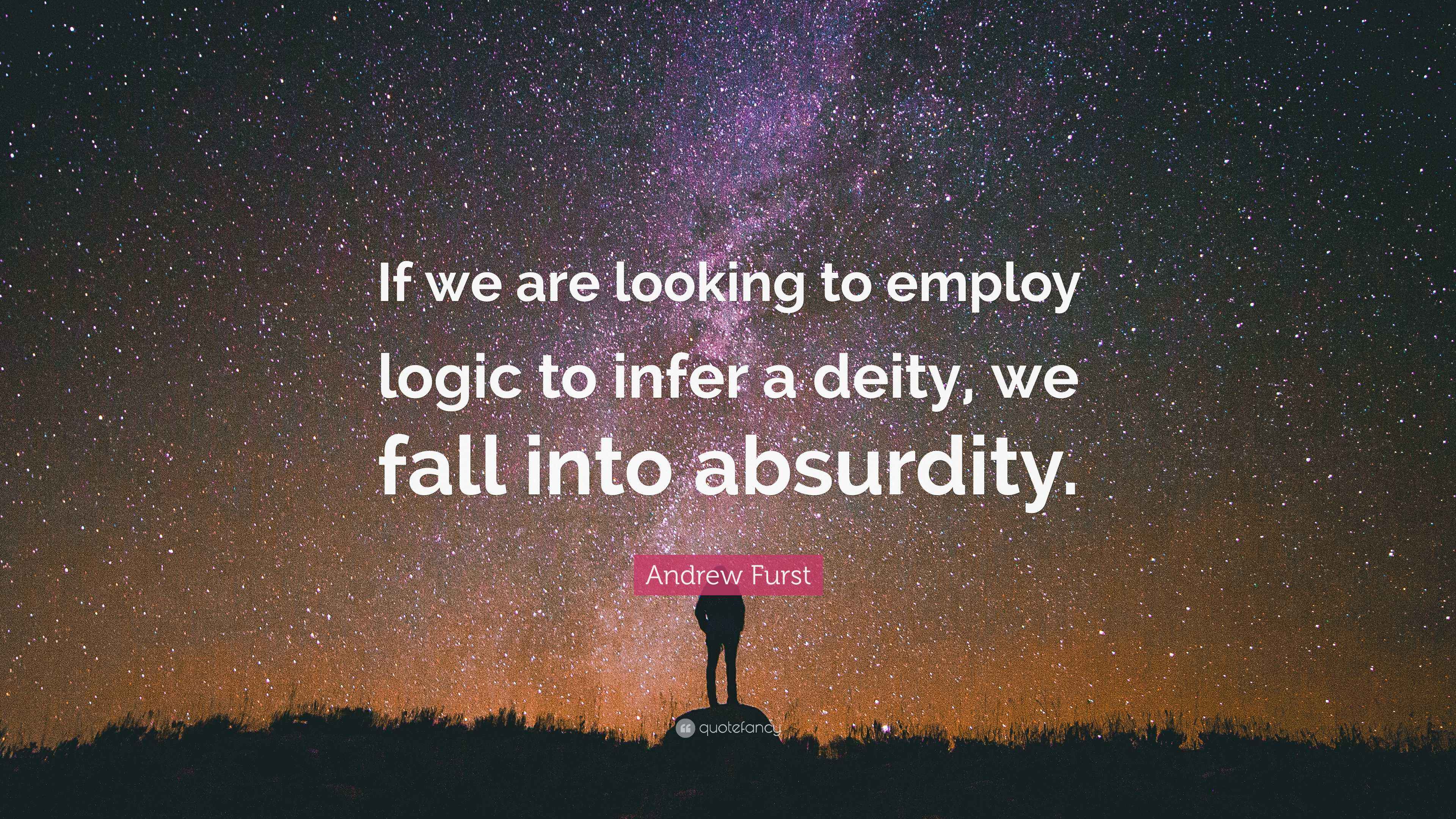 Andrew Furst Quote: “If we are looking to employ logic to infer a deity ...