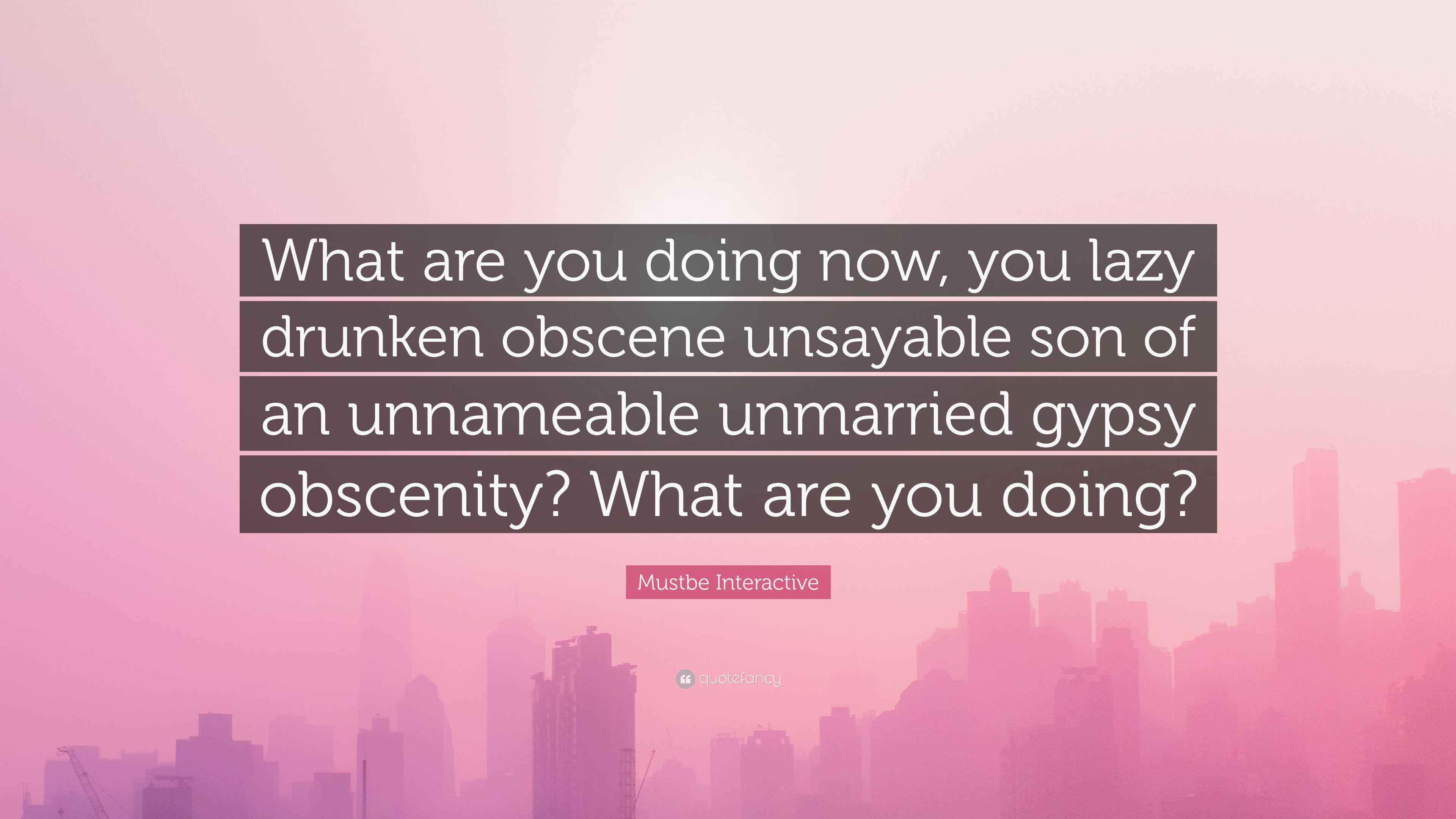 Mustbe Interactive Quote: “What are you doing now, you lazy drunken ...