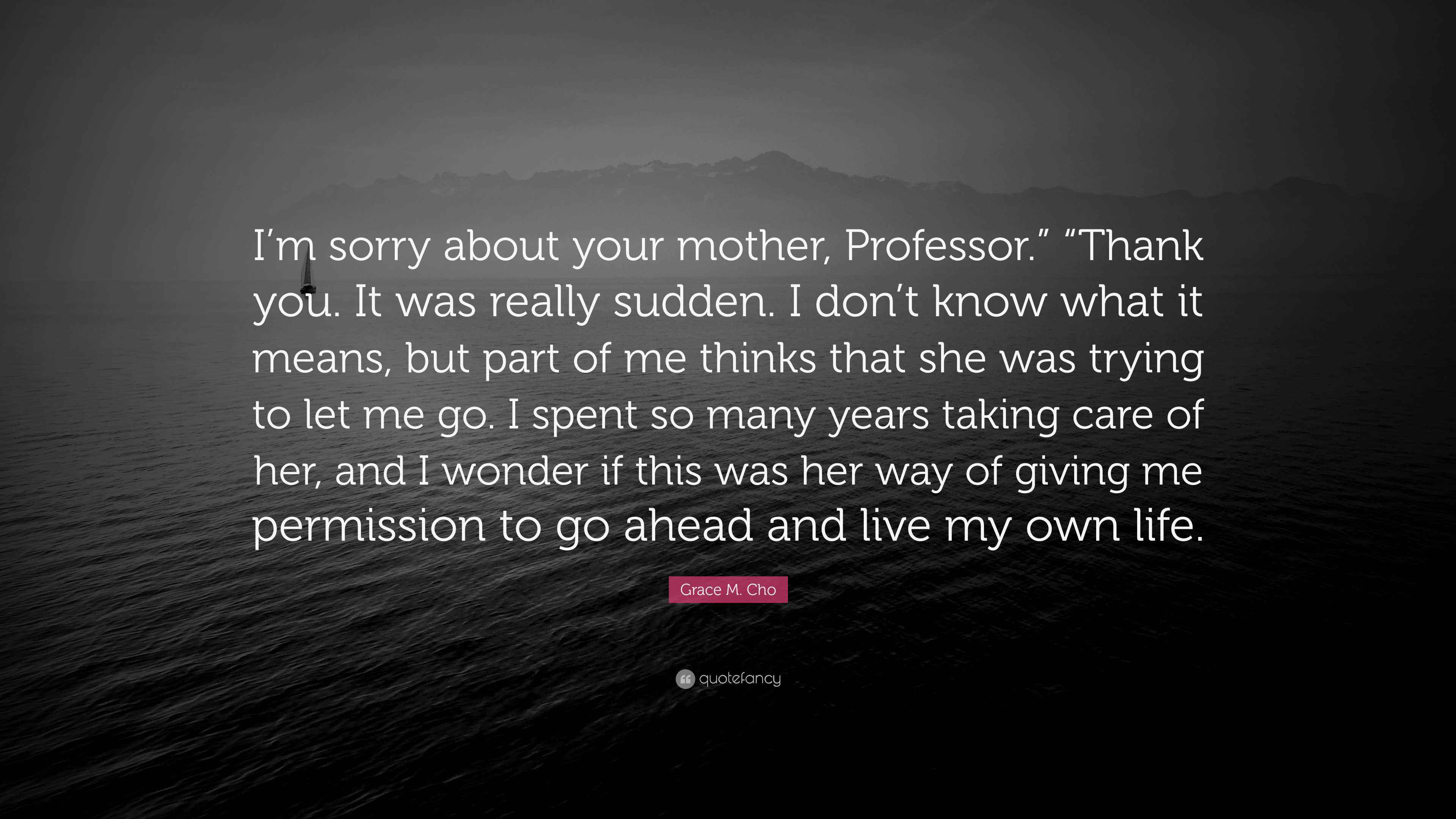 Grace M. Cho Quote: “I’m sorry about your mother, Professor.” “Thank ...