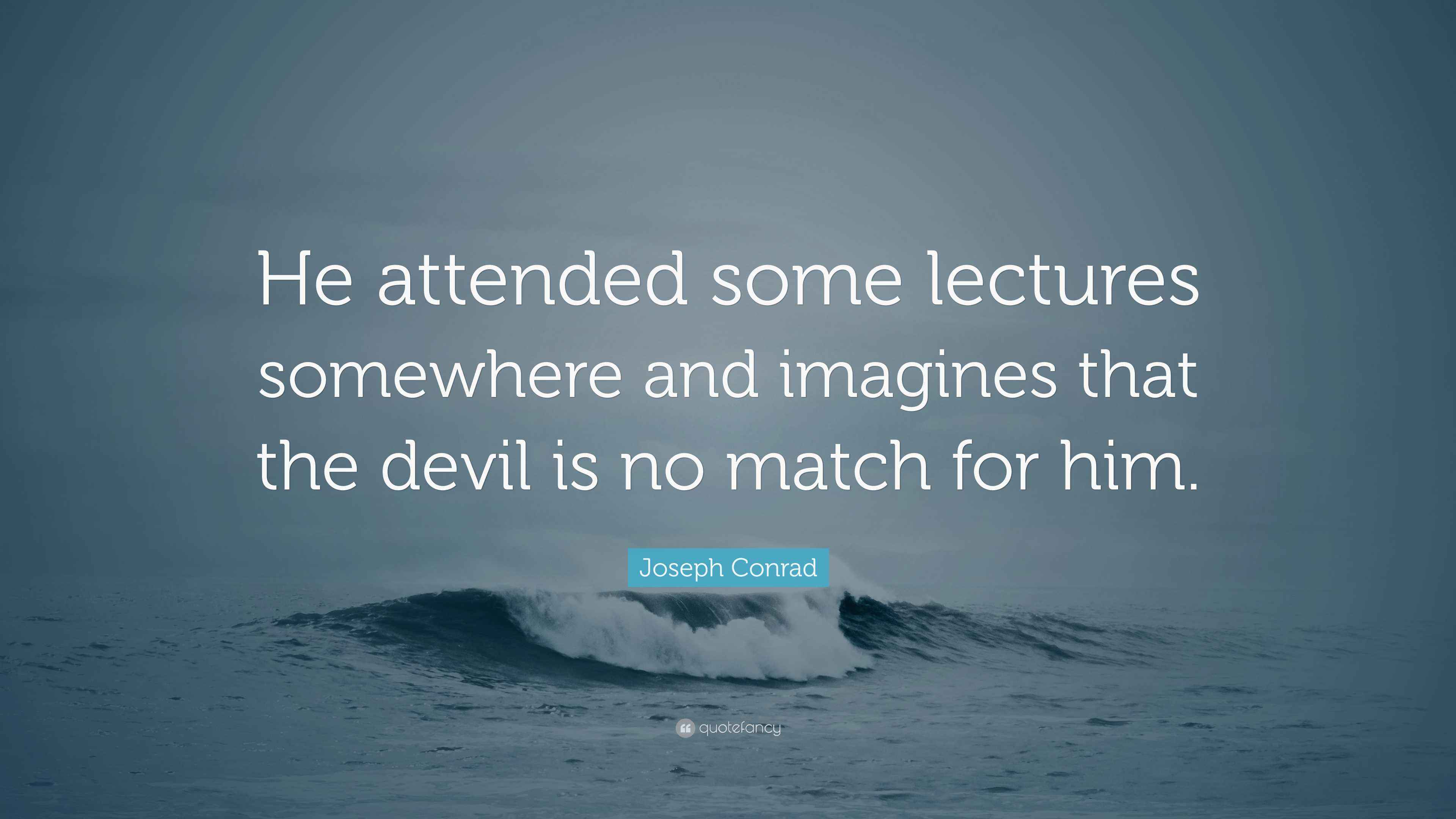Joseph Conrad Quote: “He attended some lectures somewhere and imagines ...