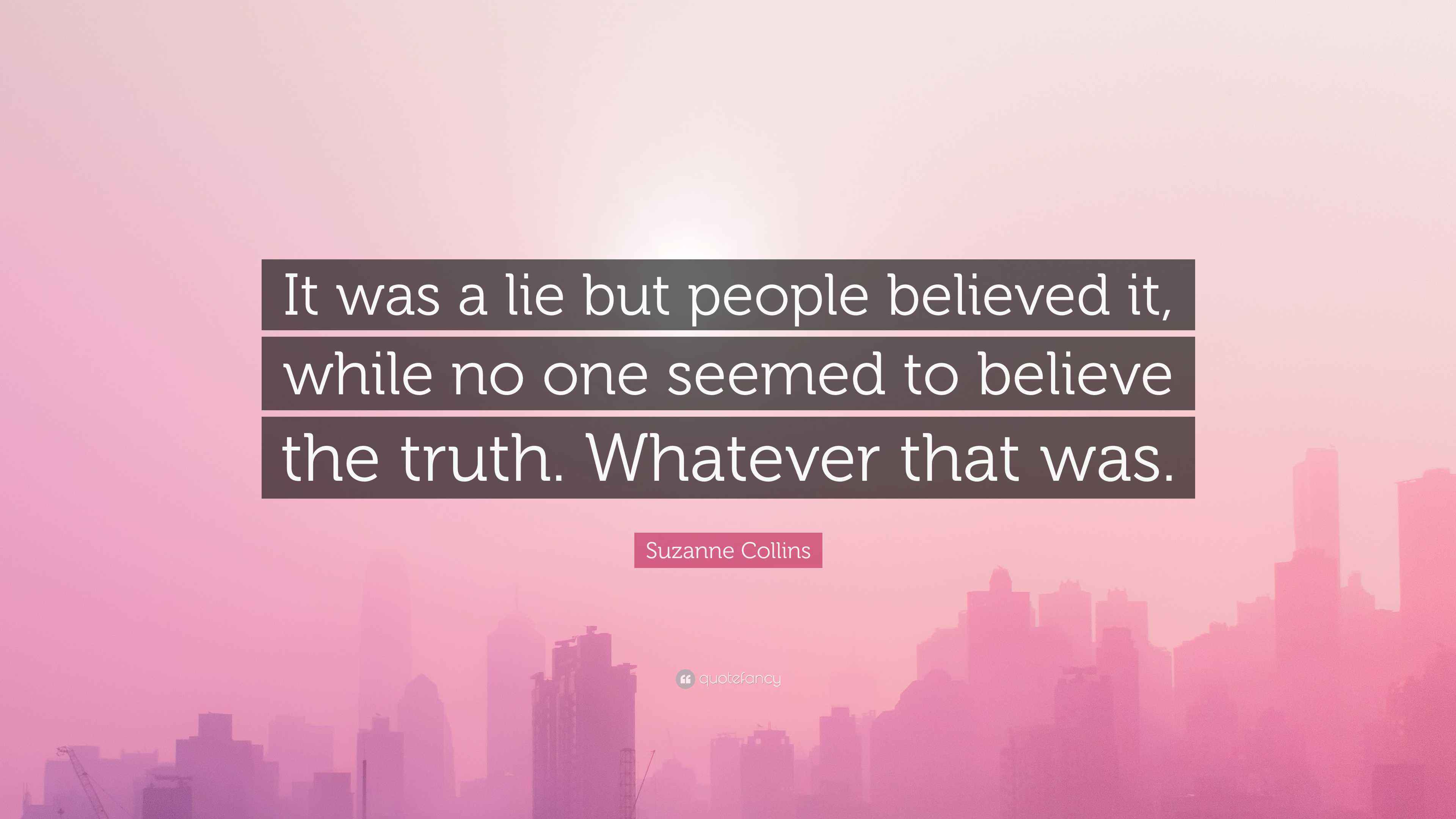Suzanne Collins Quote: “It was a lie but people believed it, while no ...