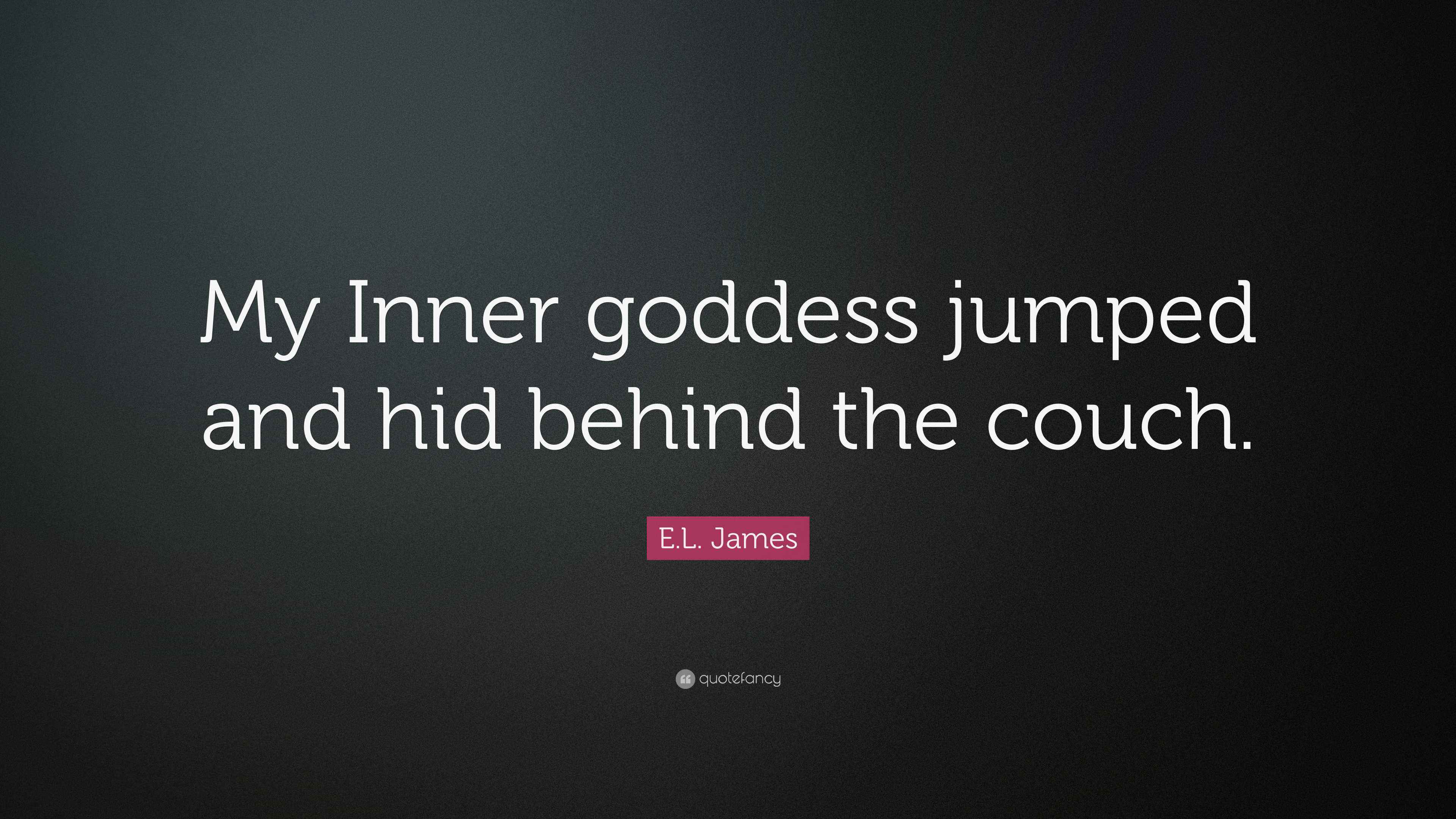E.L. James Quote: “My Inner goddess jumped and hid behind the couch.”