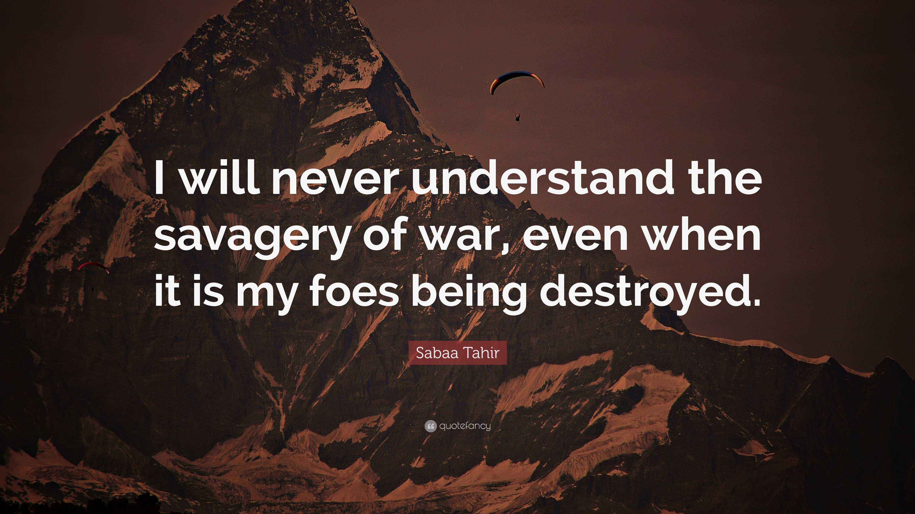 Sabaa Tahir Quote: “I will never understand the savagery of war, even ...