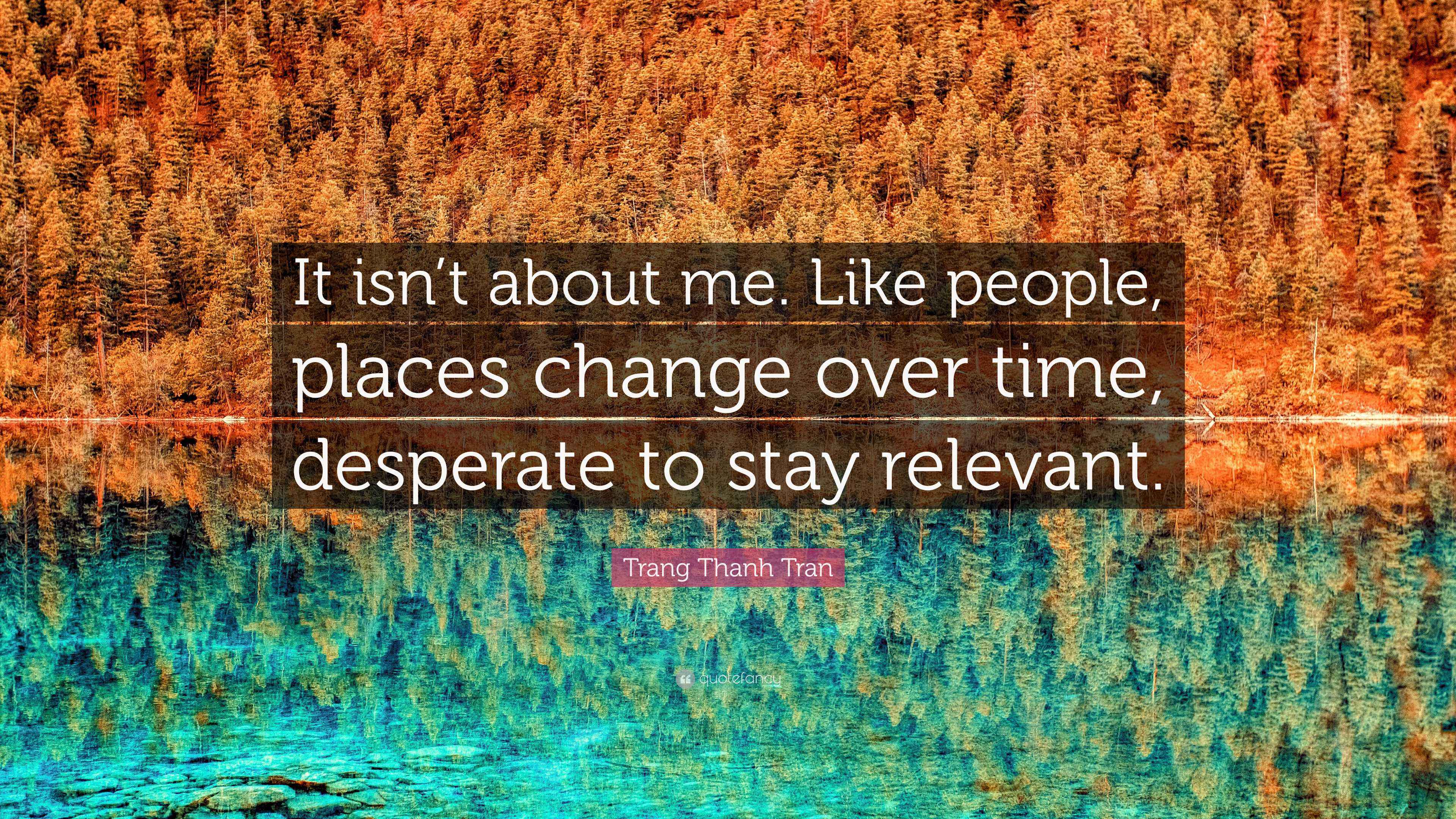 Trang Thanh Tran Quote: “It isn’t about me. Like people, places change ...