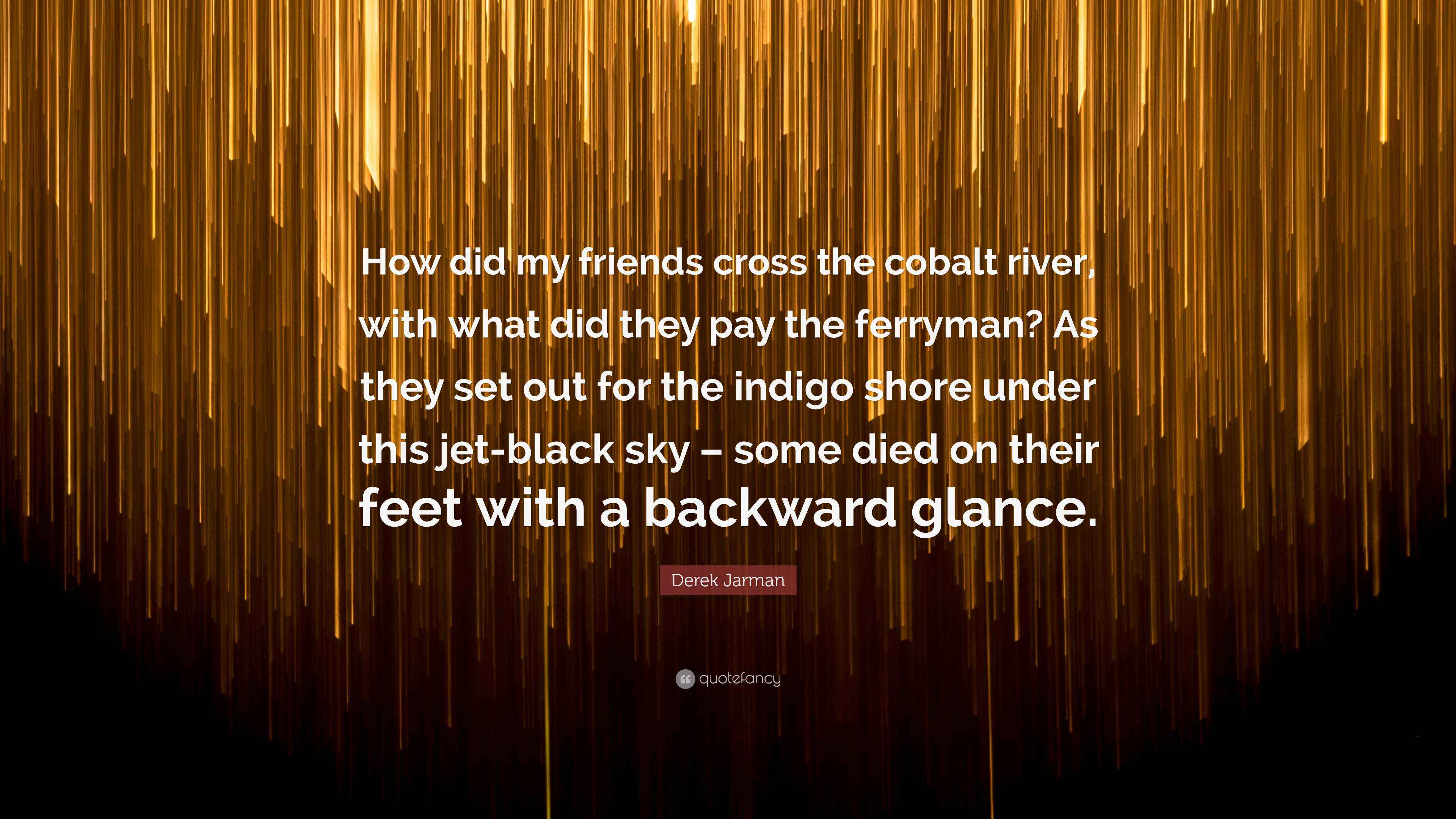 Derek Jarman Quote: “How did my friends cross the cobalt river, with ...