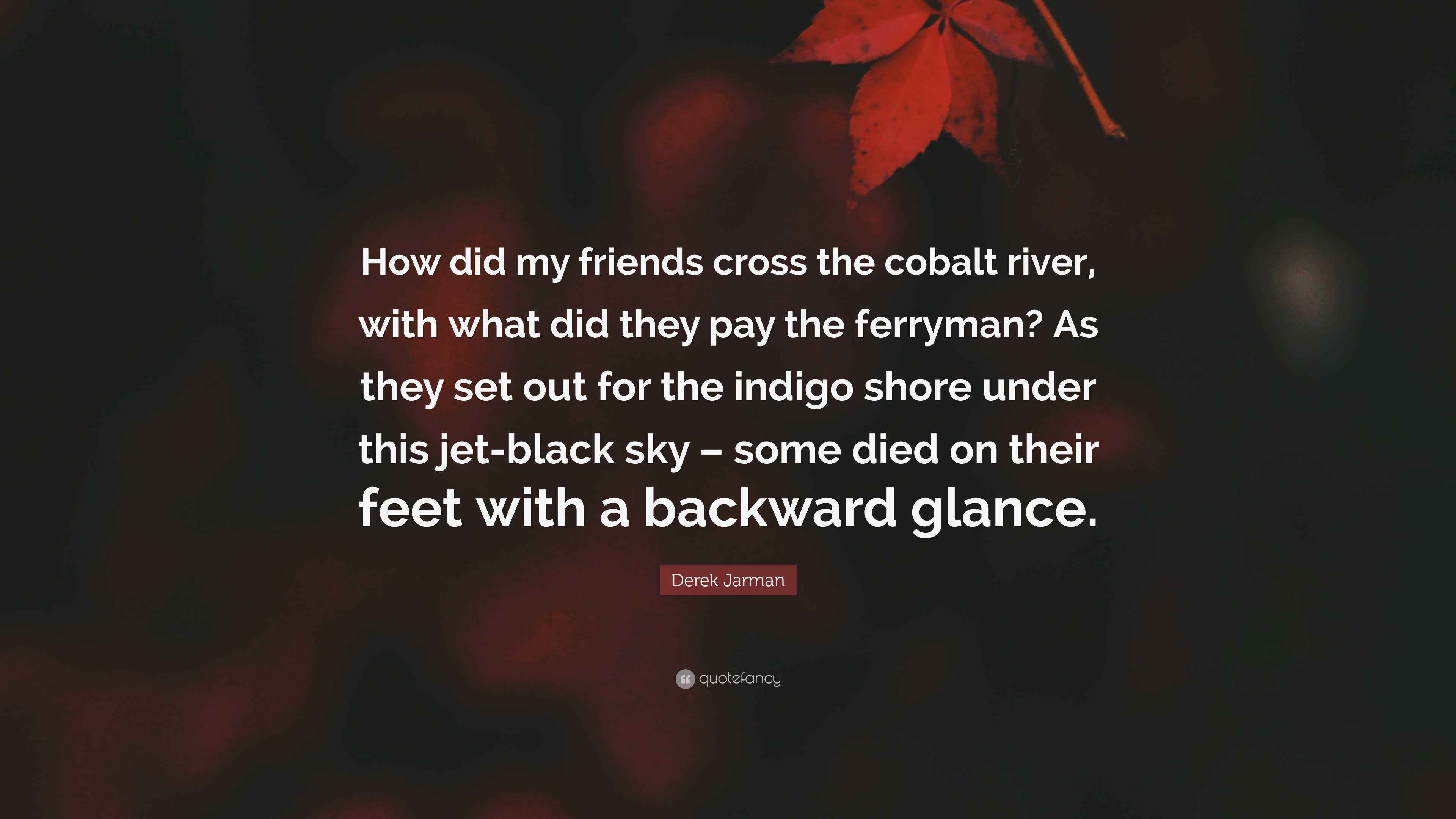 Derek Jarman Quote: “How did my friends cross the cobalt river, with ...