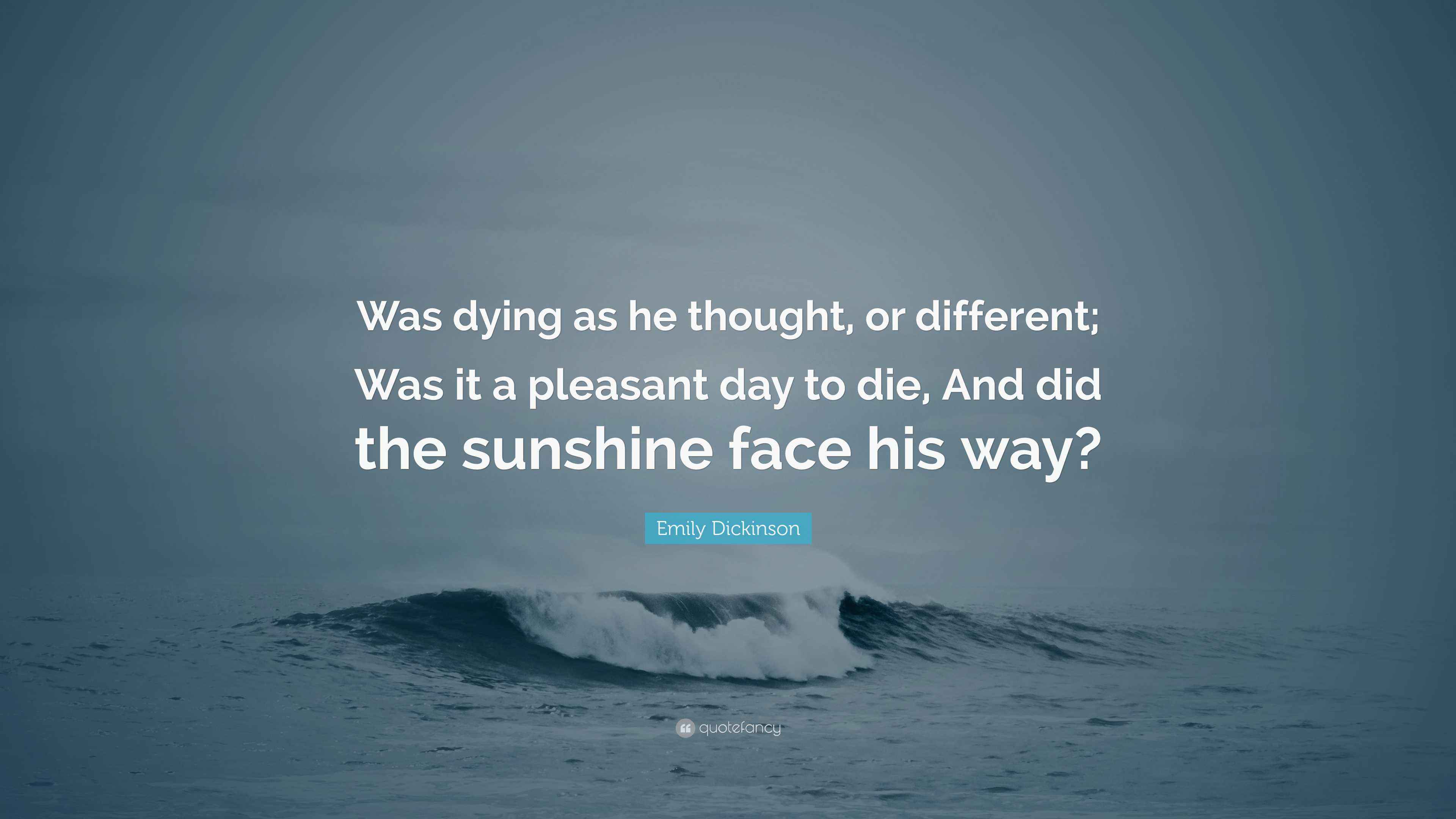 Emily Dickinson Quote: “Was dying as he thought, or different; Was it a ...