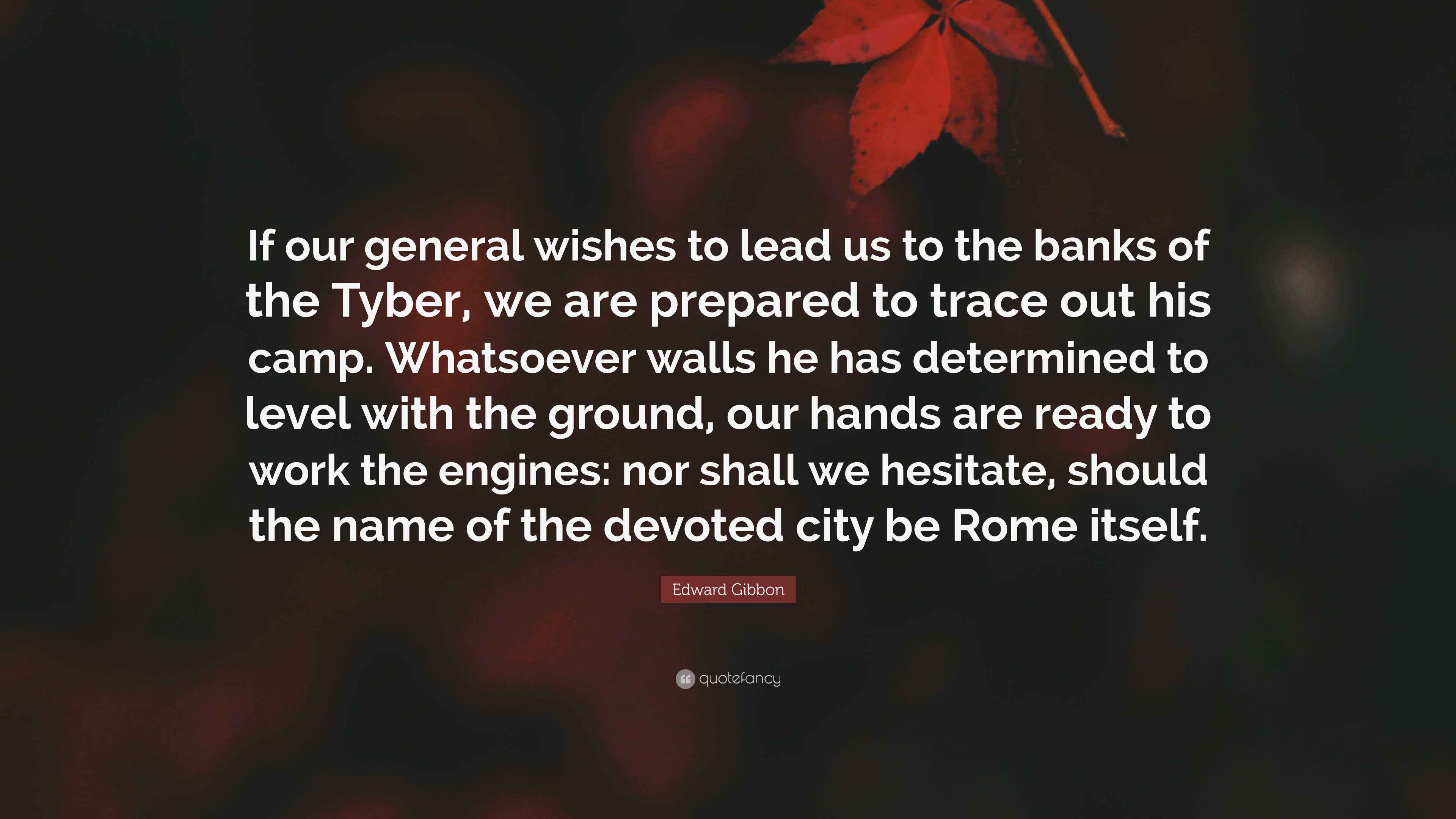 Edward Gibbon Quote: “If our general wishes to lead us to the banks of ...