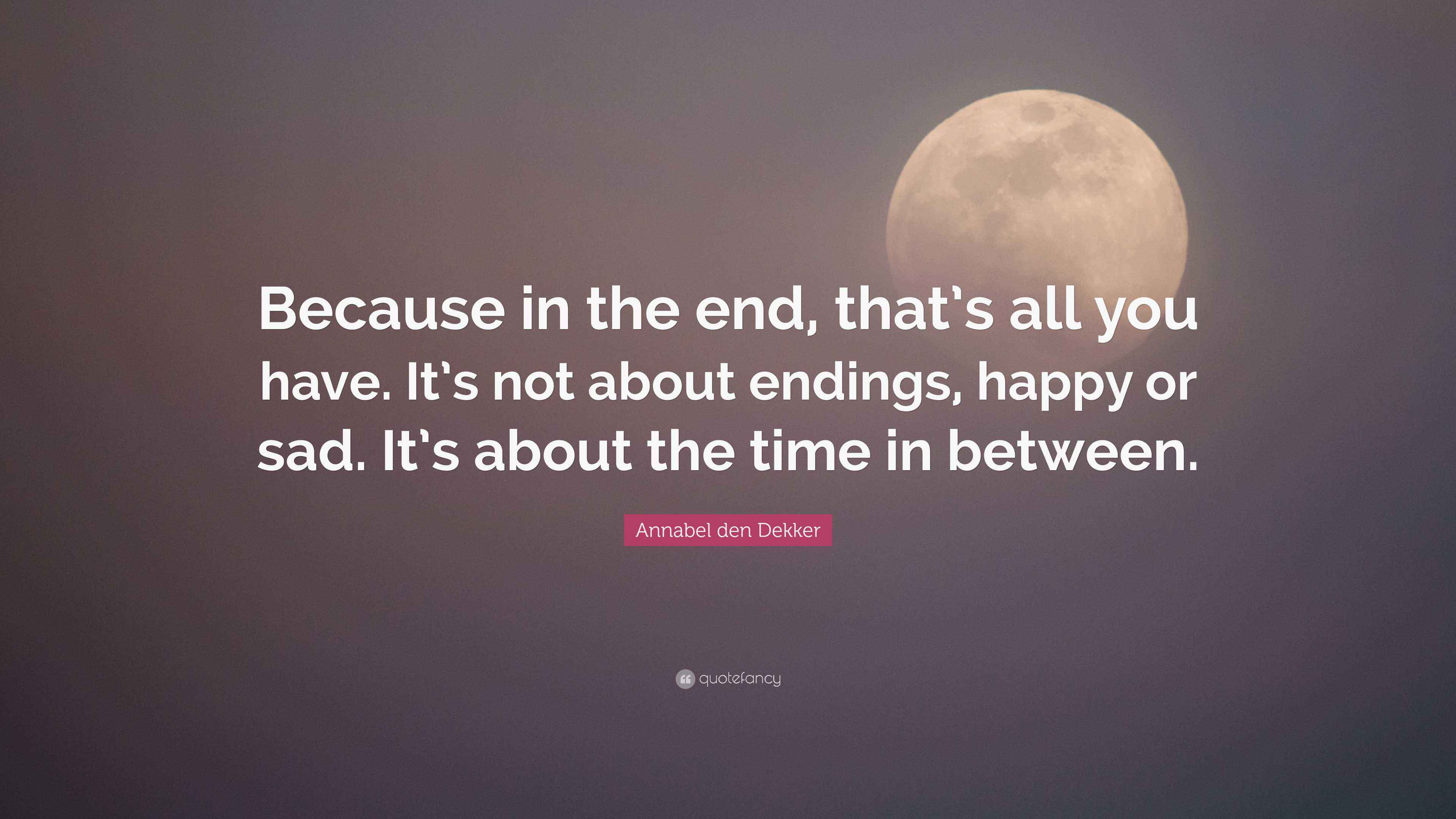 Annabel den Dekker Quote: “Because in the end, that’s all you have. It ...