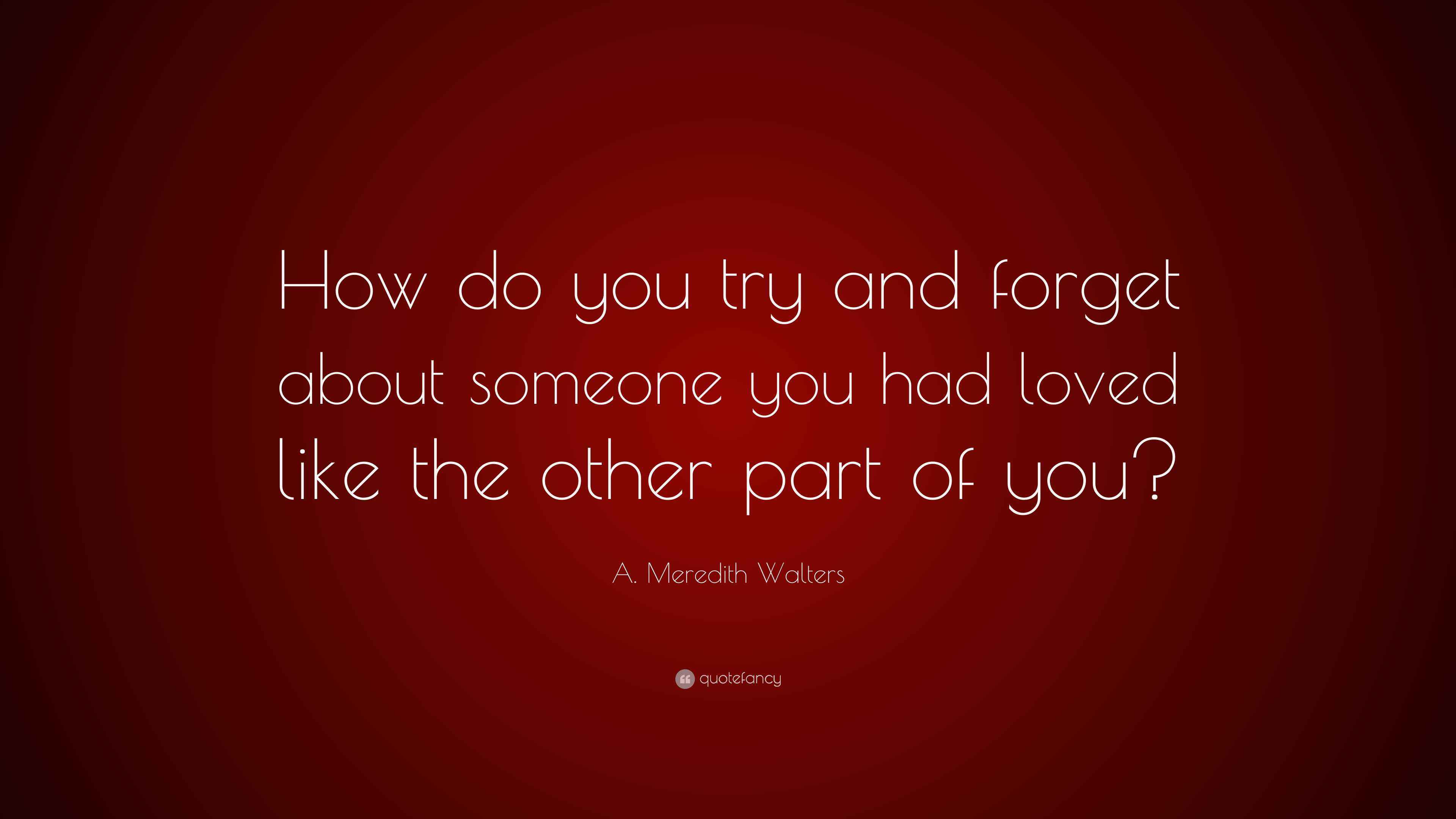 A. Meredith Walters Quote: “How do you try and forget about someone you ...