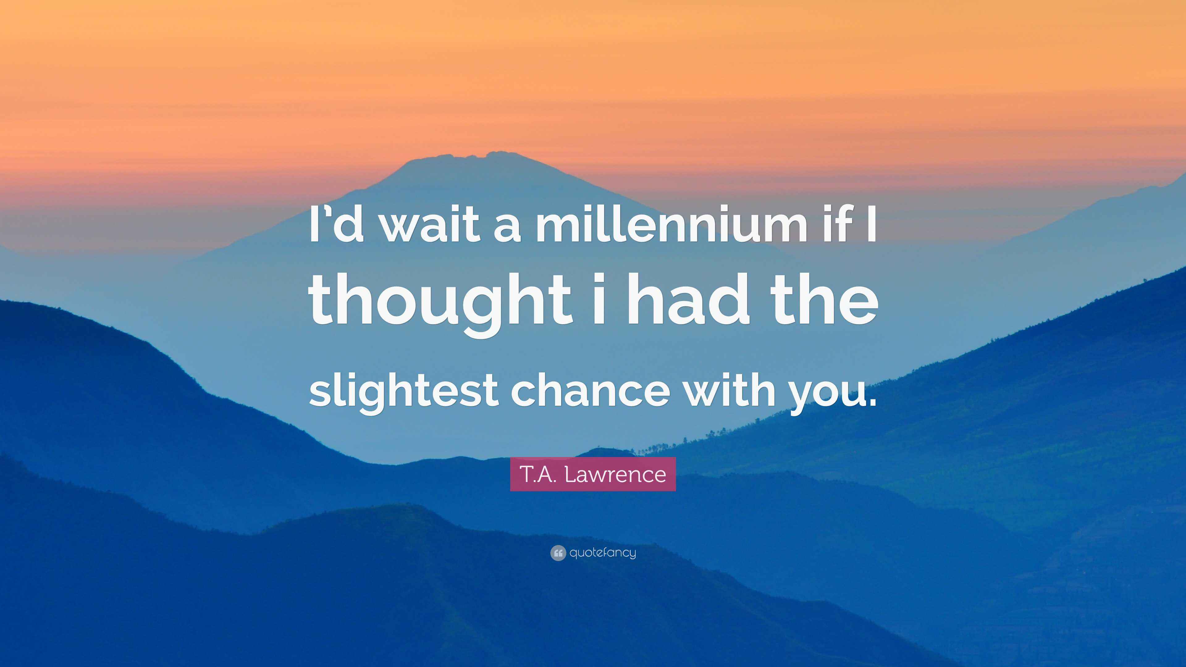 T.A. Lawrence Quote: “I’d wait a millennium if I thought i had the ...