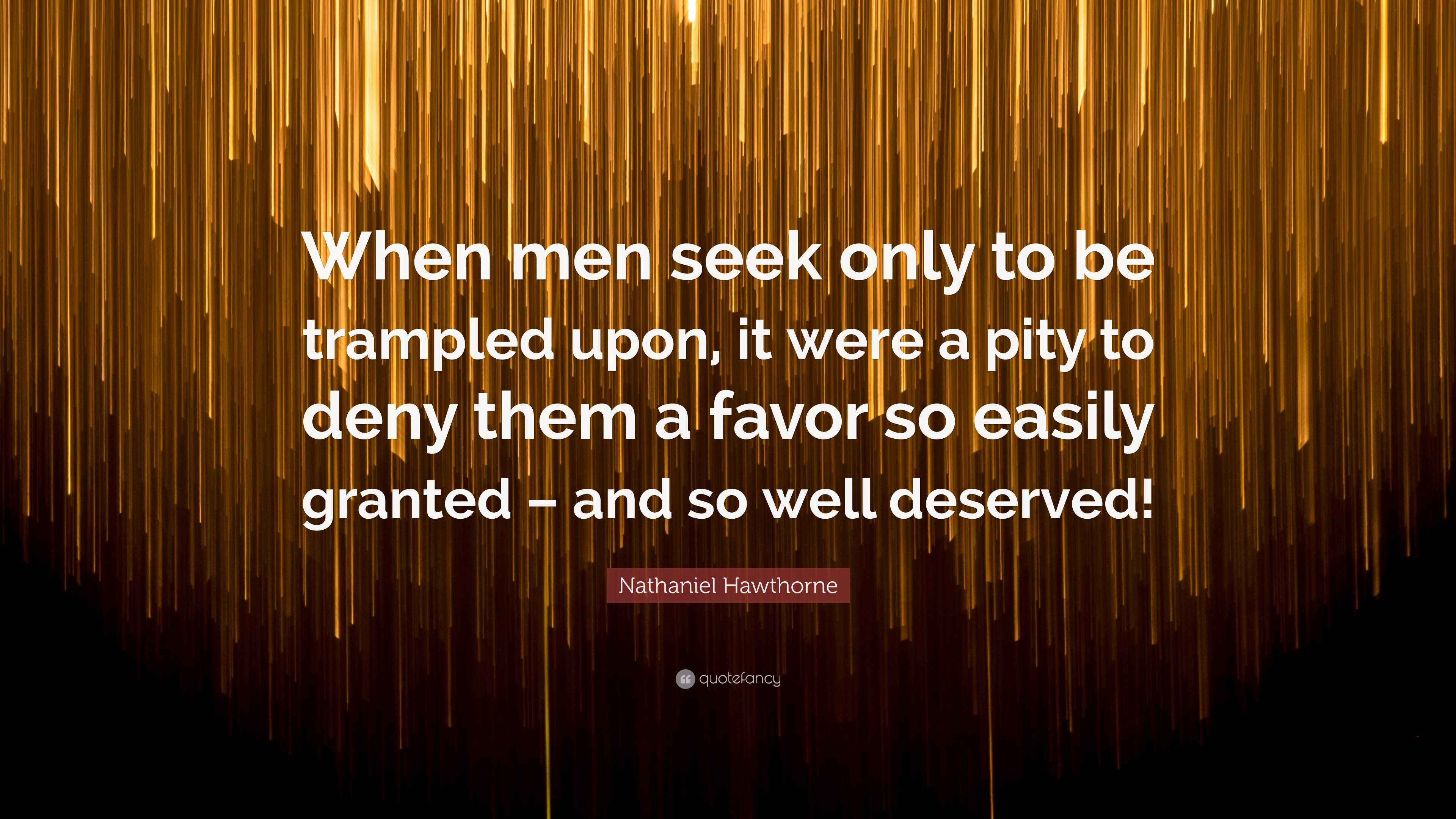 Nathaniel Hawthorne Quote: “When men seek only to be trampled upon, it ...