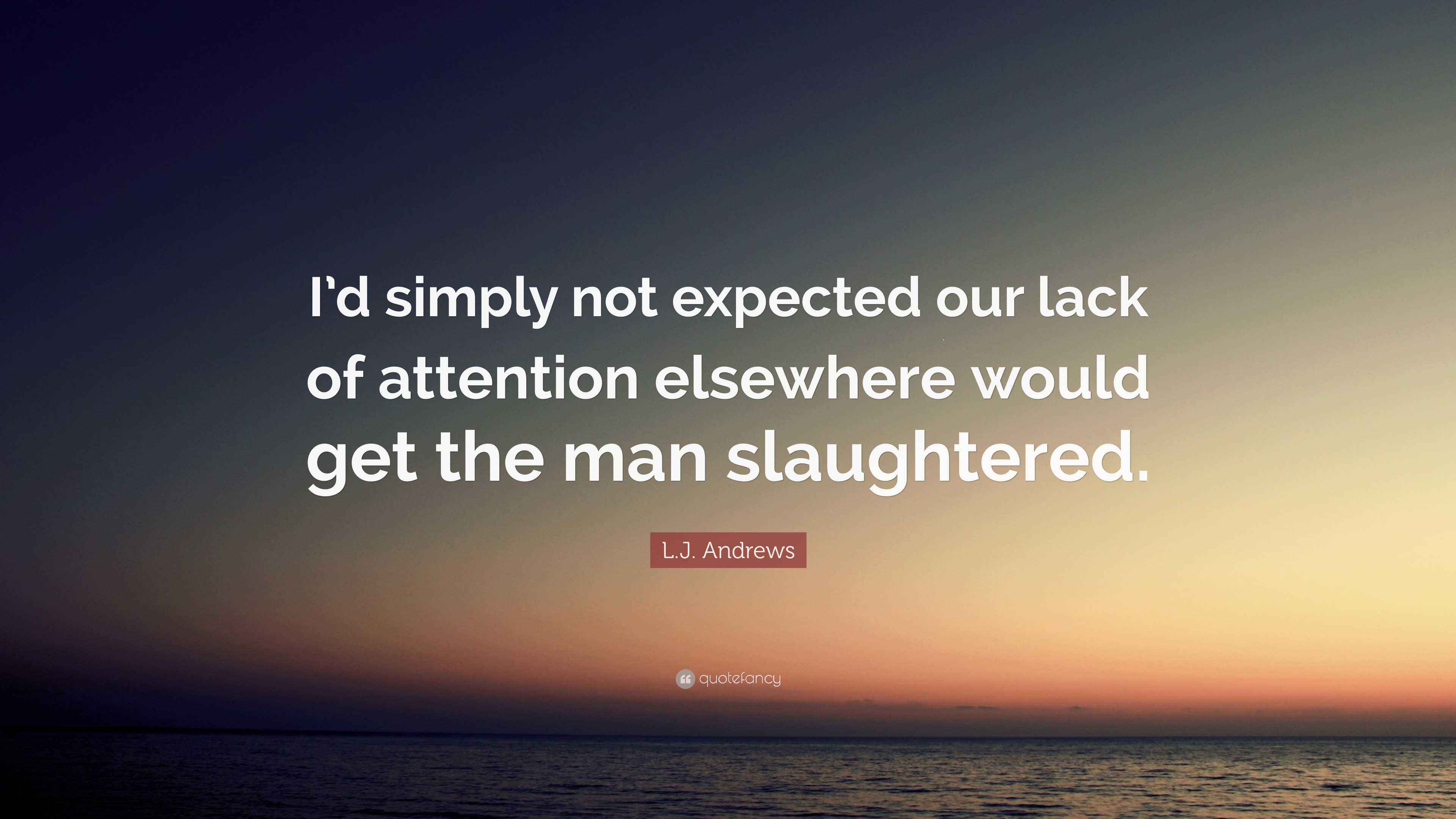 L.J. Andrews Quote: “I’d simply not expected our lack of attention ...