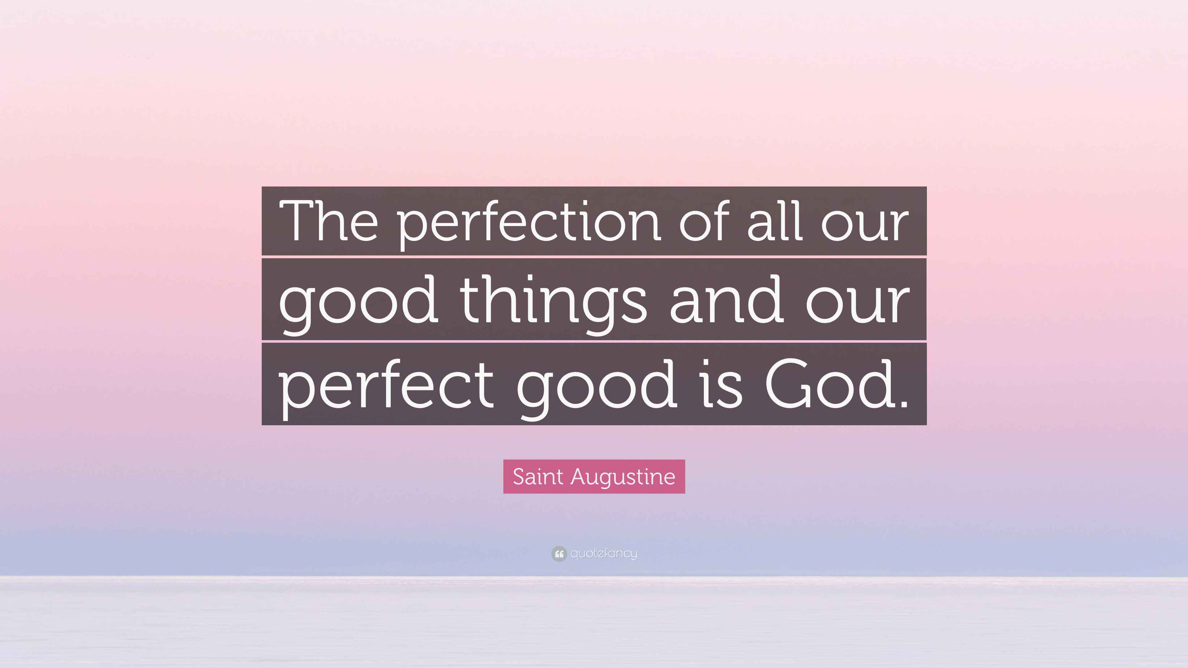 Saint Augustine Quote: “The perfection of all our good things and our ...