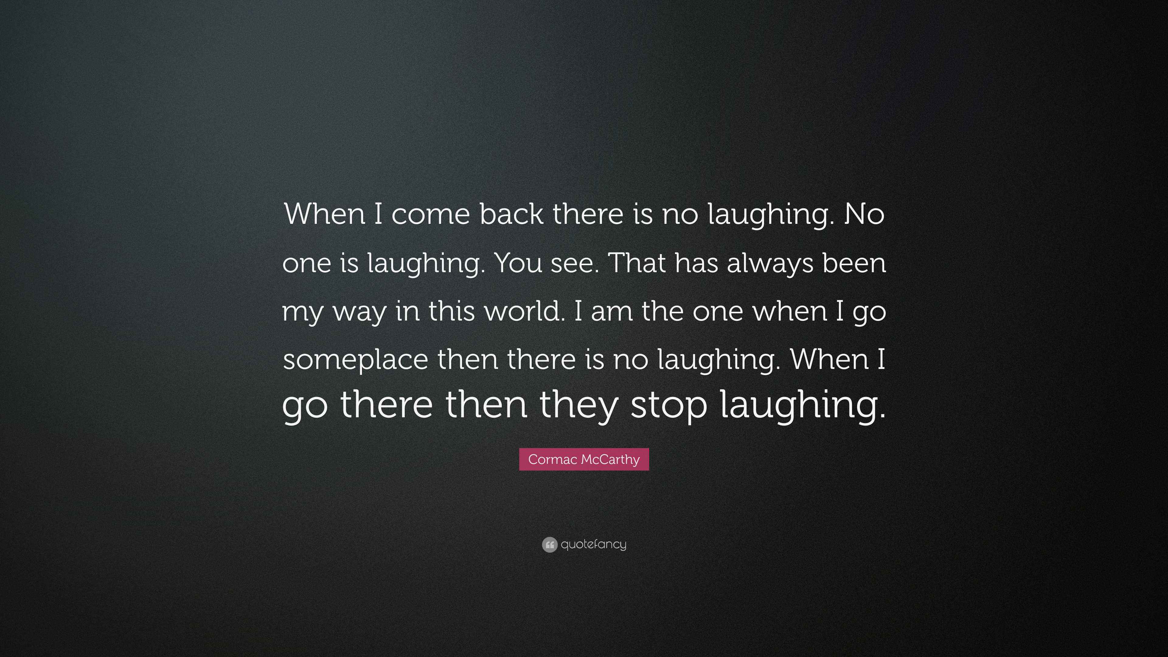 Cormac McCarthy Quote: “When I come back there is no laughing. No one ...