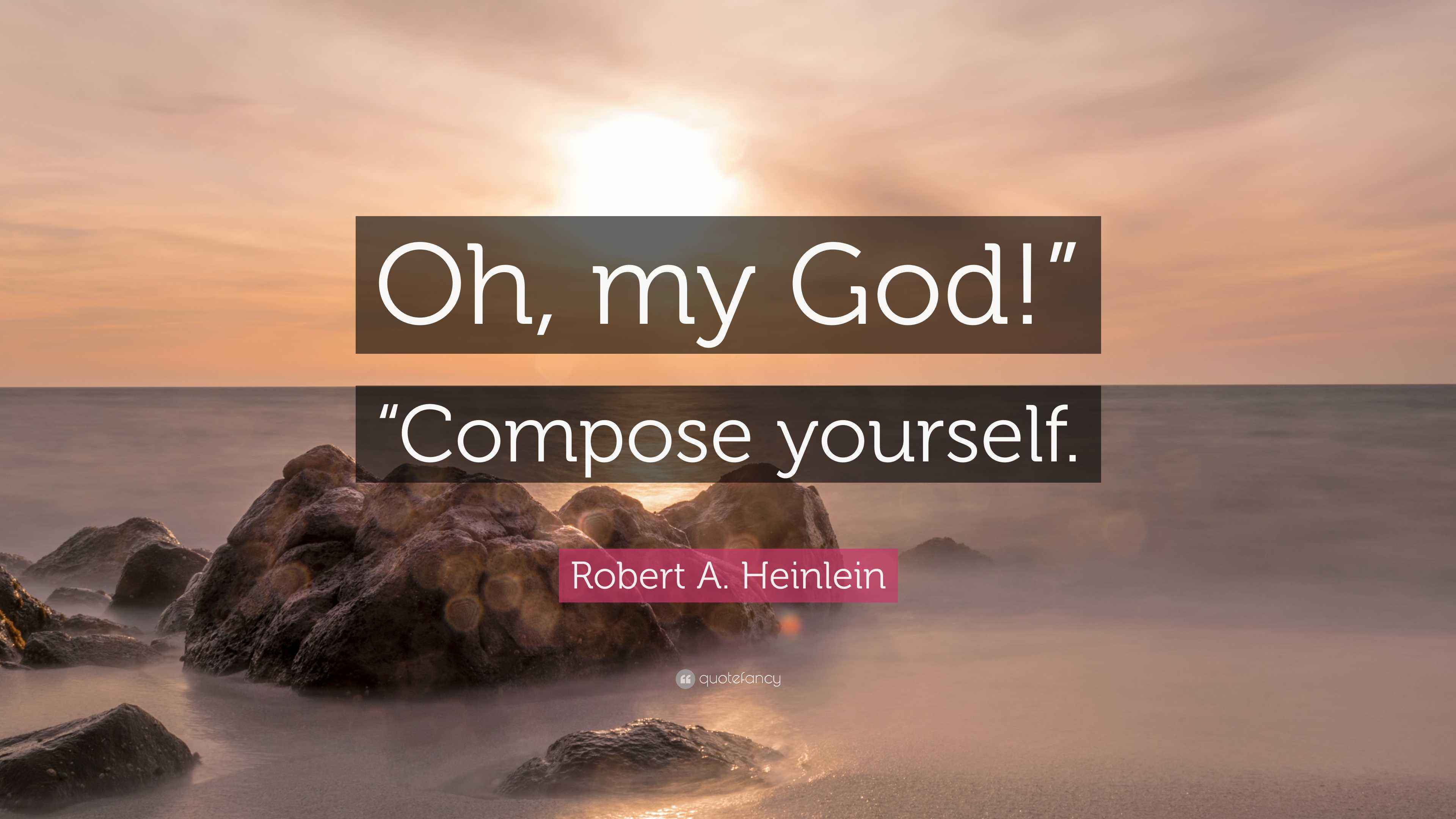 Robert A. Heinlein Quote: “Oh, my God!” “Compose yourself.”