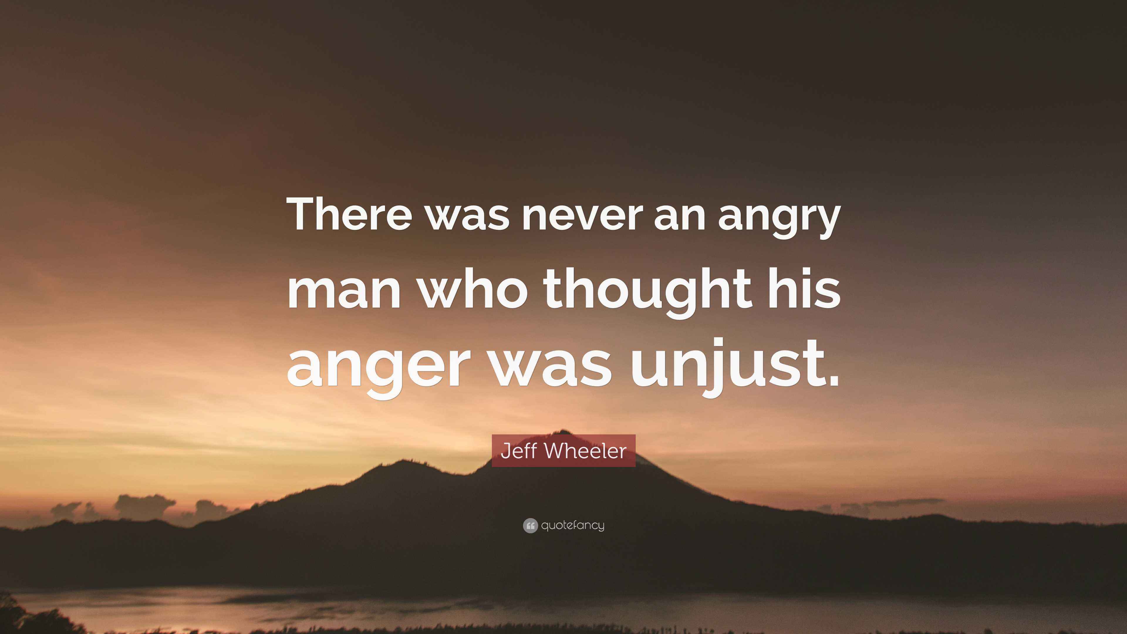 Jeff Wheeler Quote: “There was never an angry man who thought his anger ...