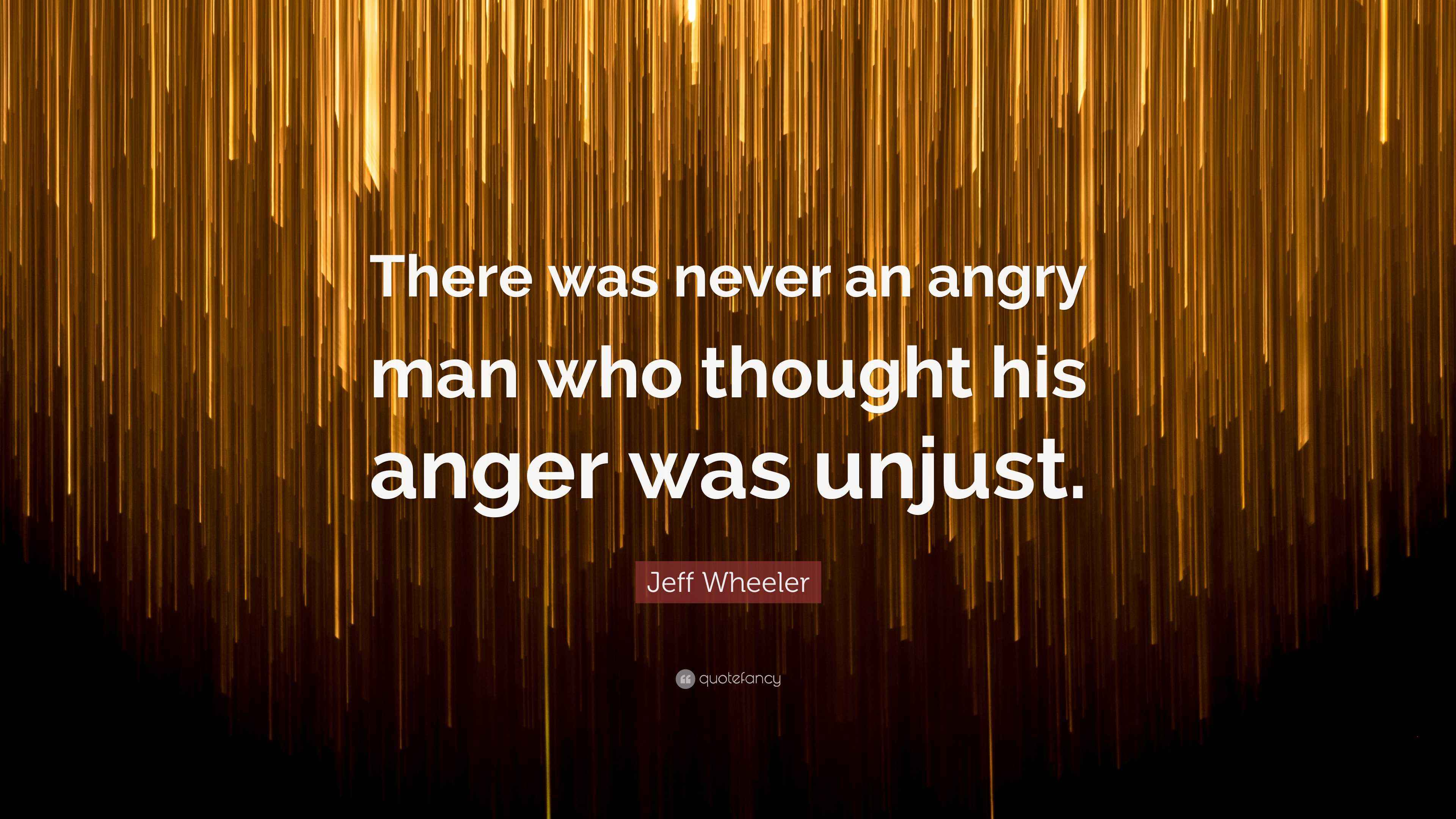 Jeff Wheeler Quote: “There was never an angry man who thought his anger ...