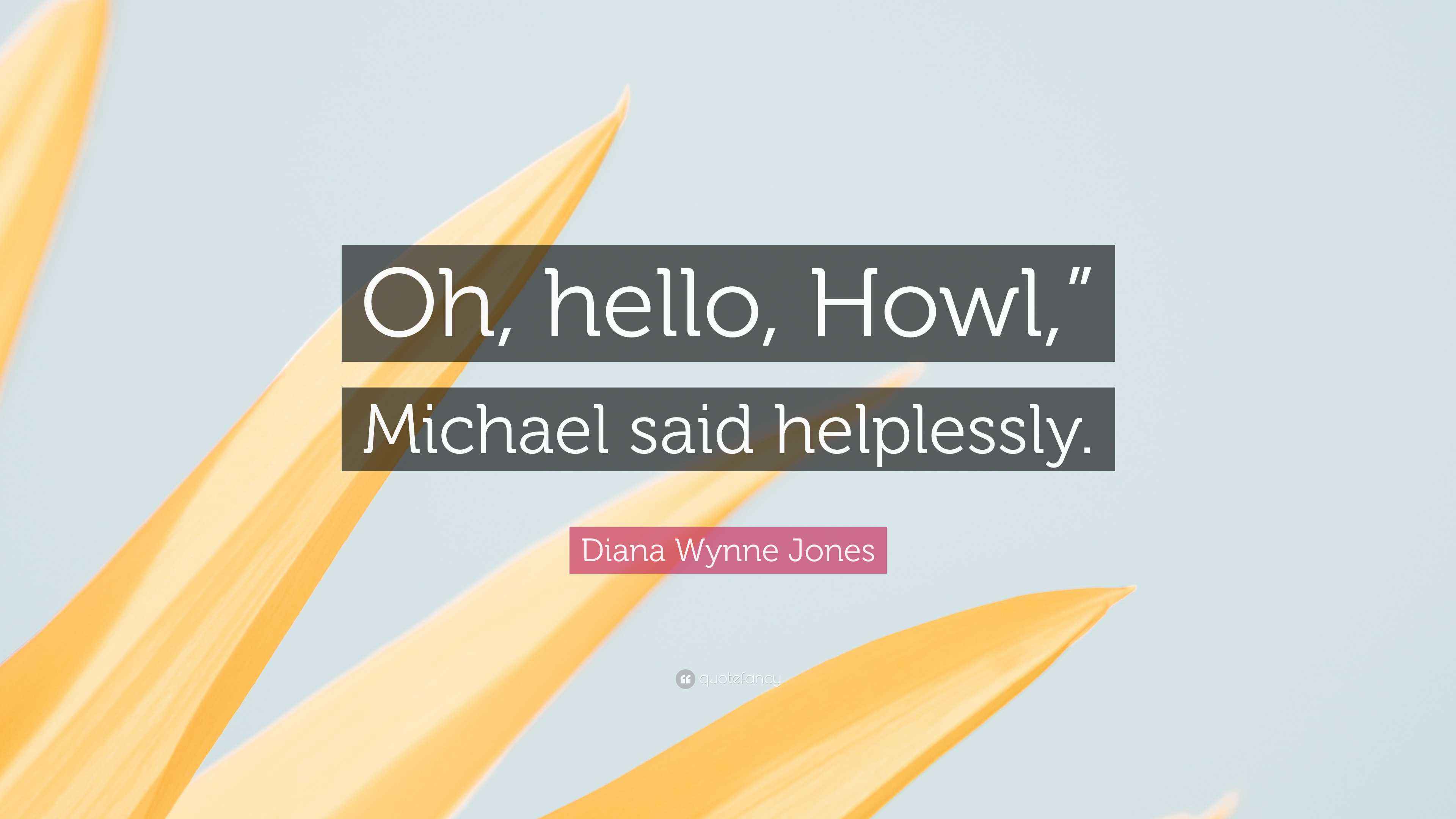 Diana Wynne Jones Quote: “Oh, hello, Howl,” Michael said helplessly.”