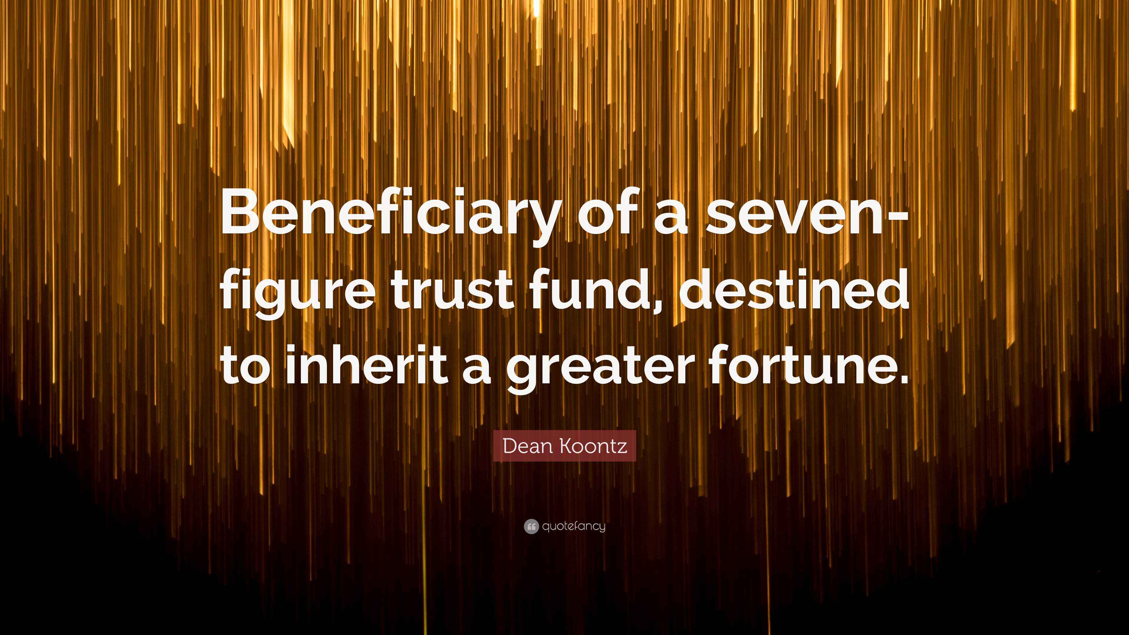 Dean Koontz Quote: “Beneficiary of a seven-figure trust fund, destined ...