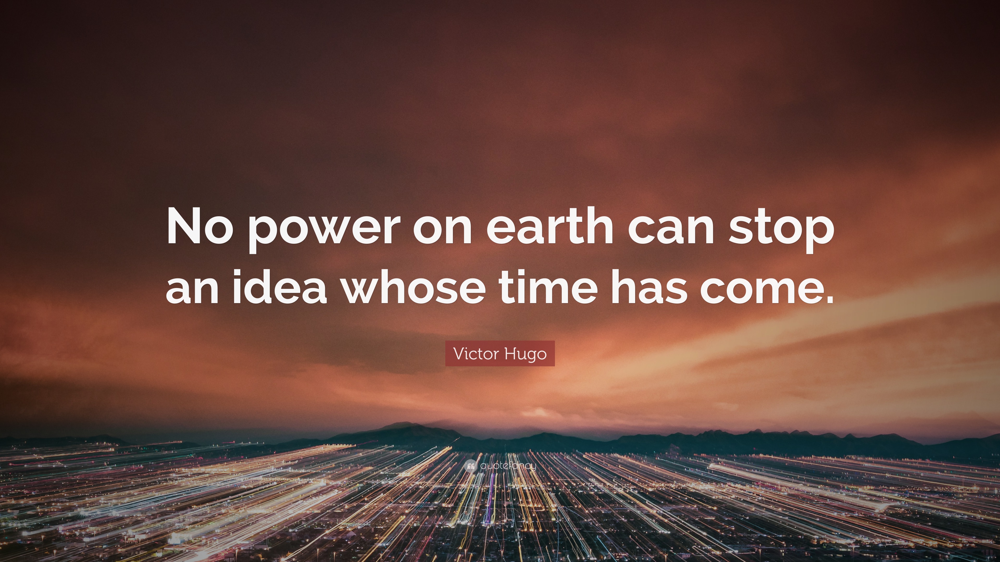 Victor Hugo Quote: “No power on earth can stop an idea whose time has ...