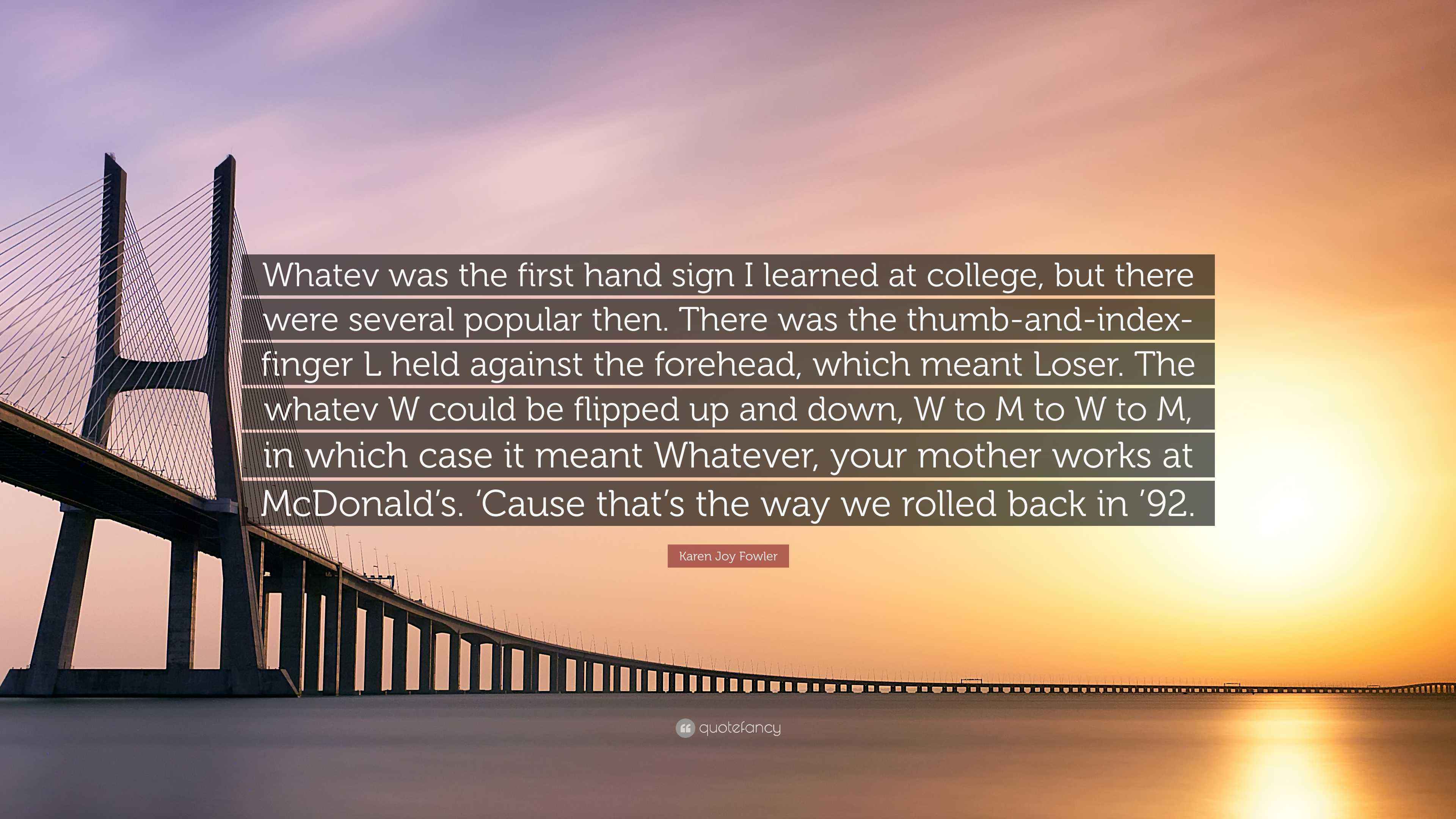 Karen Joy Fowler Quote: “Whatev was the first hand sign I learned at ...