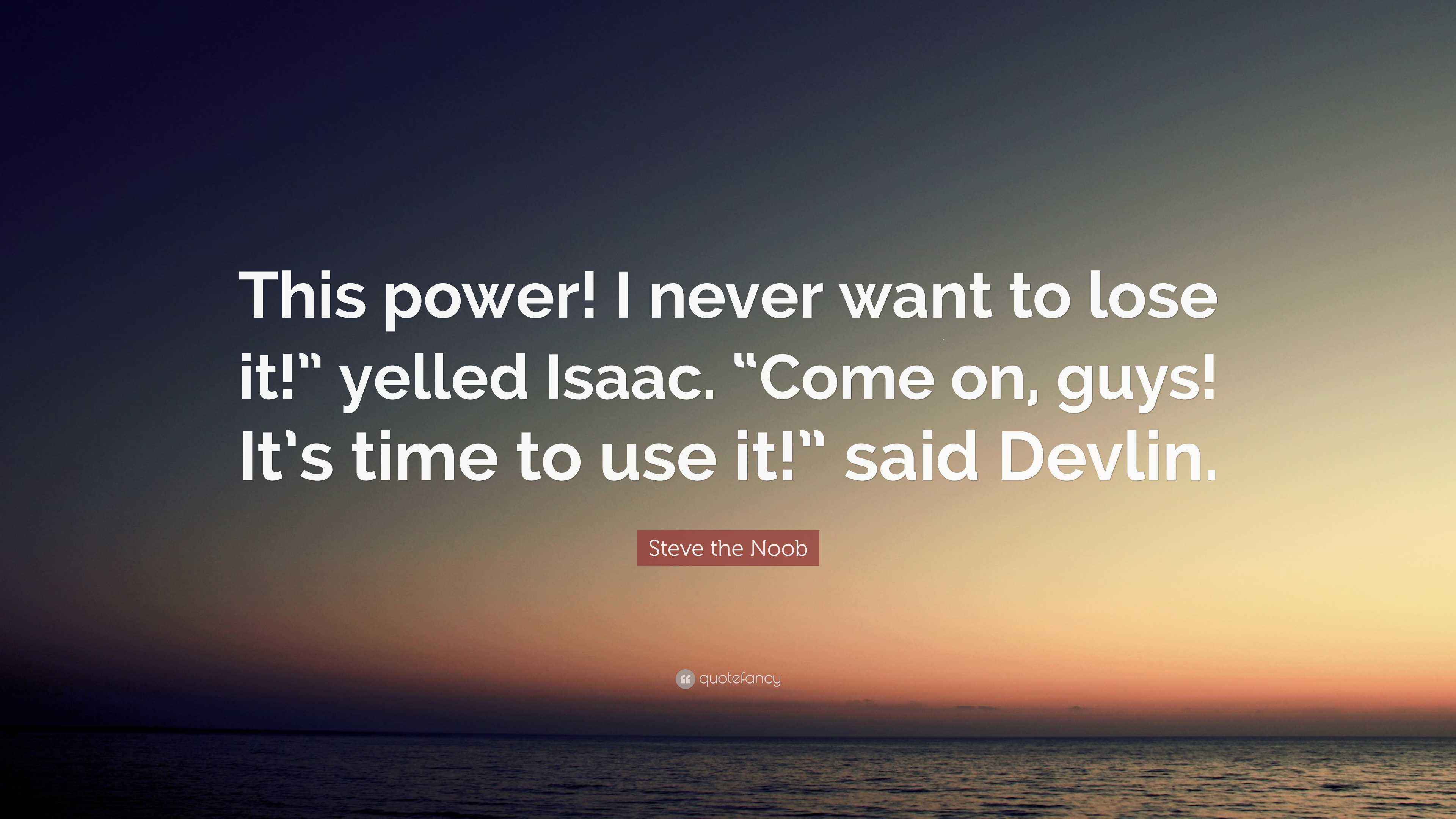 Steve the Noob Quote: “This power! I never want to lose it!” yelled Isaac. “Come on, guys! It’s ...