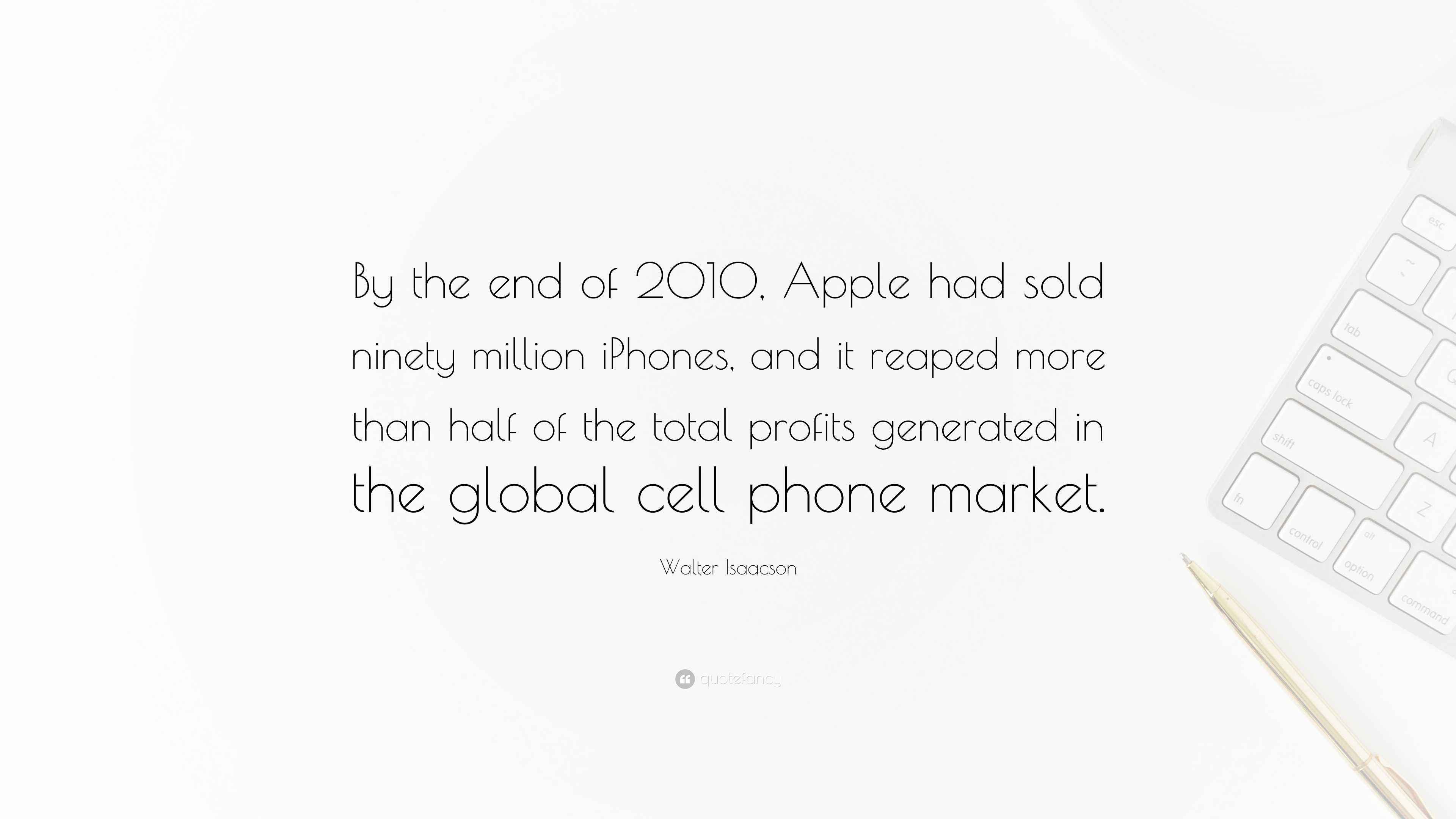 Walter Isaacson Quote: “By the end of 2010, Apple had sold ninety ...