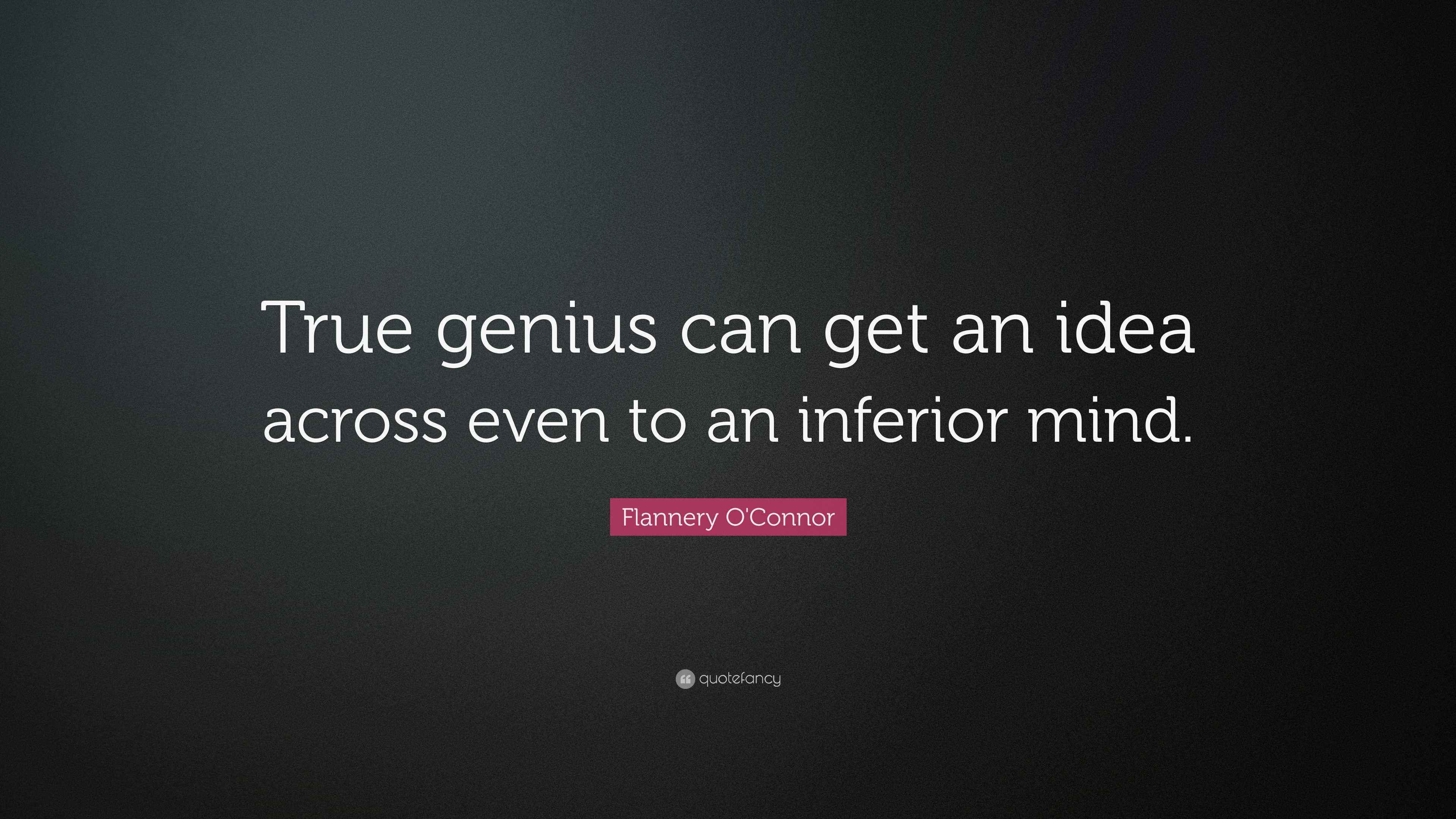 Flannery O'Connor Quote: “True genius can get an idea across even to an ...