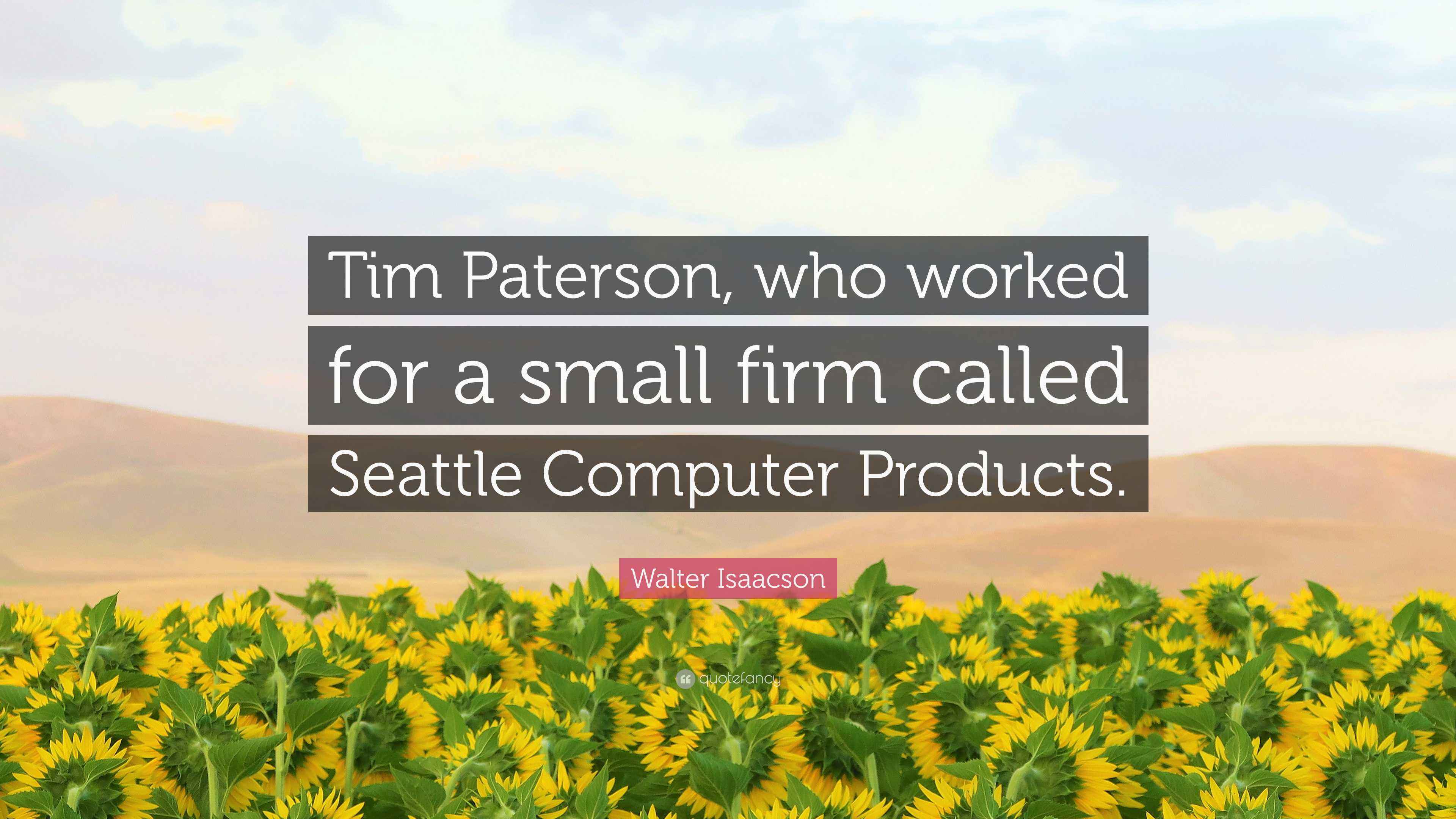 Walter Isaacson Quote: “Tim Paterson, who worked for a small firm ...