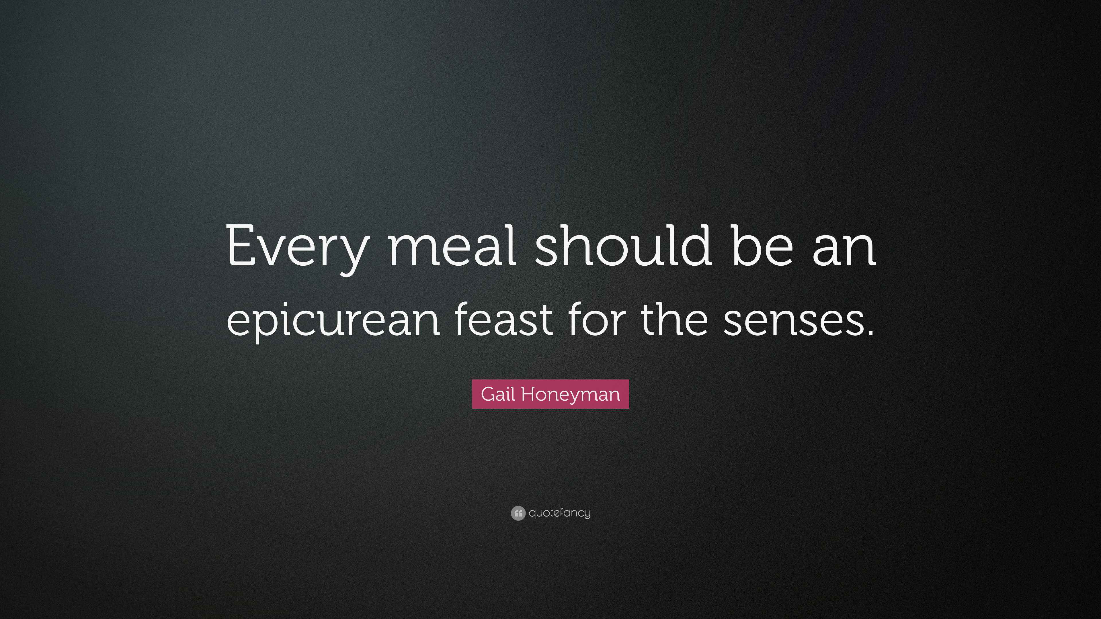 Gail Honeyman Quote: “Every meal should be an epicurean feast for the ...