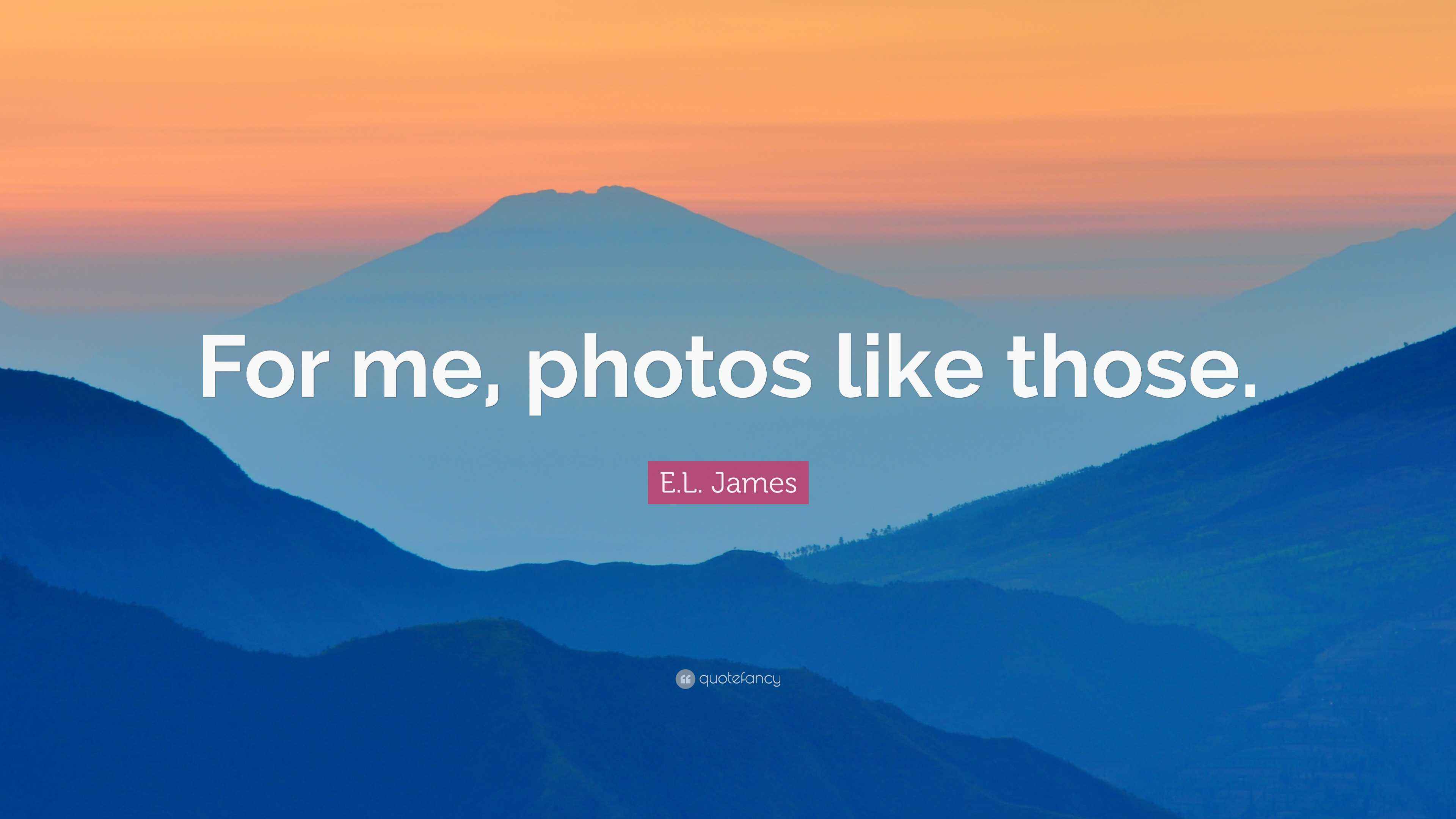 E.L. James Quote: “For me, photos like those.”
