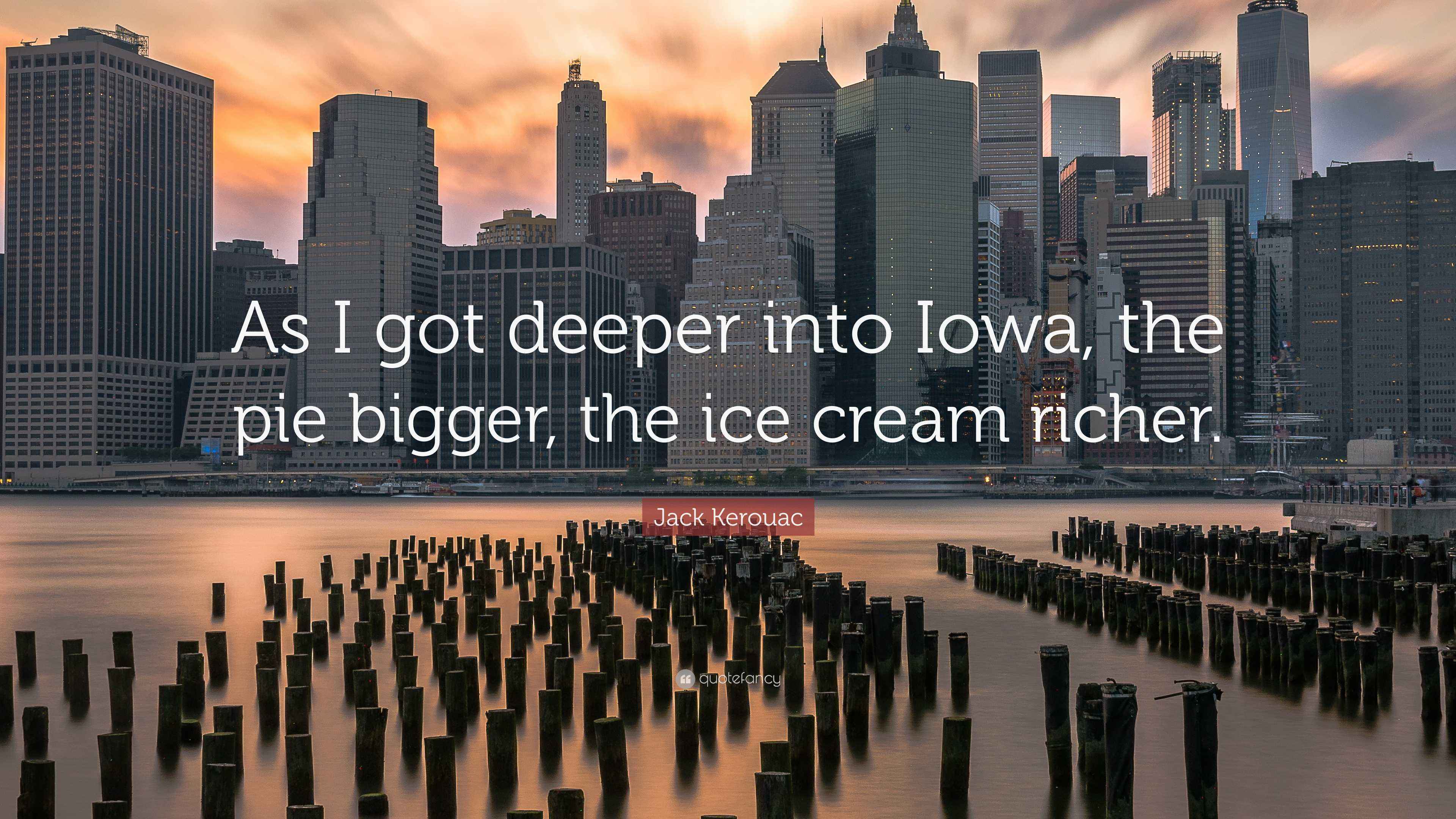Jack Kerouac Quote: “As I got deeper into Iowa, the pie bigger, the ice ...