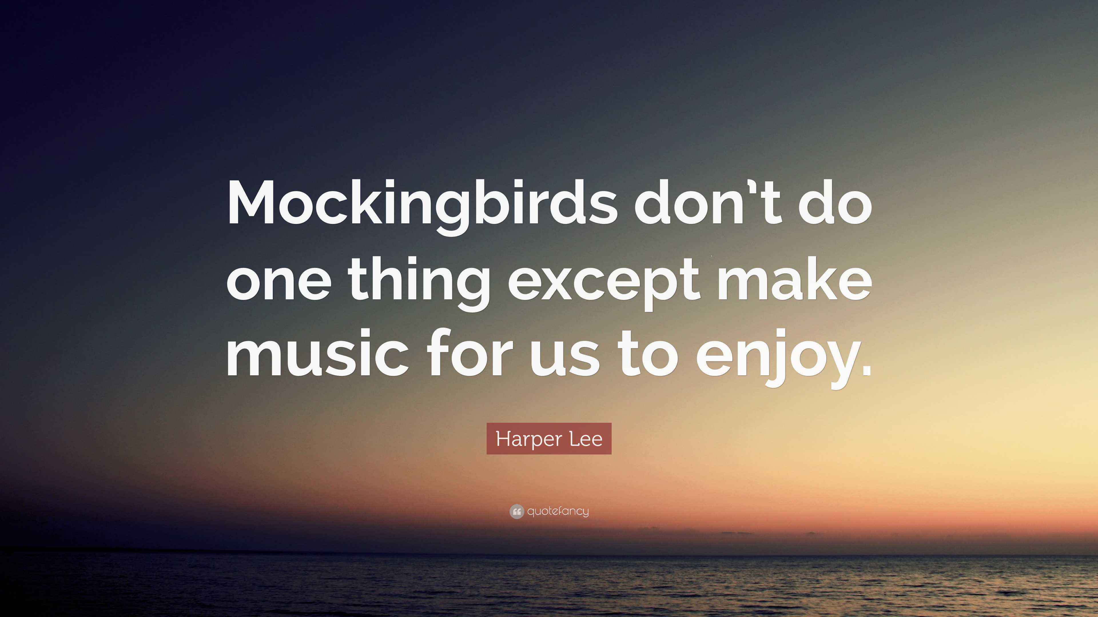 Harper Lee Quote: “Mockingbirds don’t do one thing except make music ...
