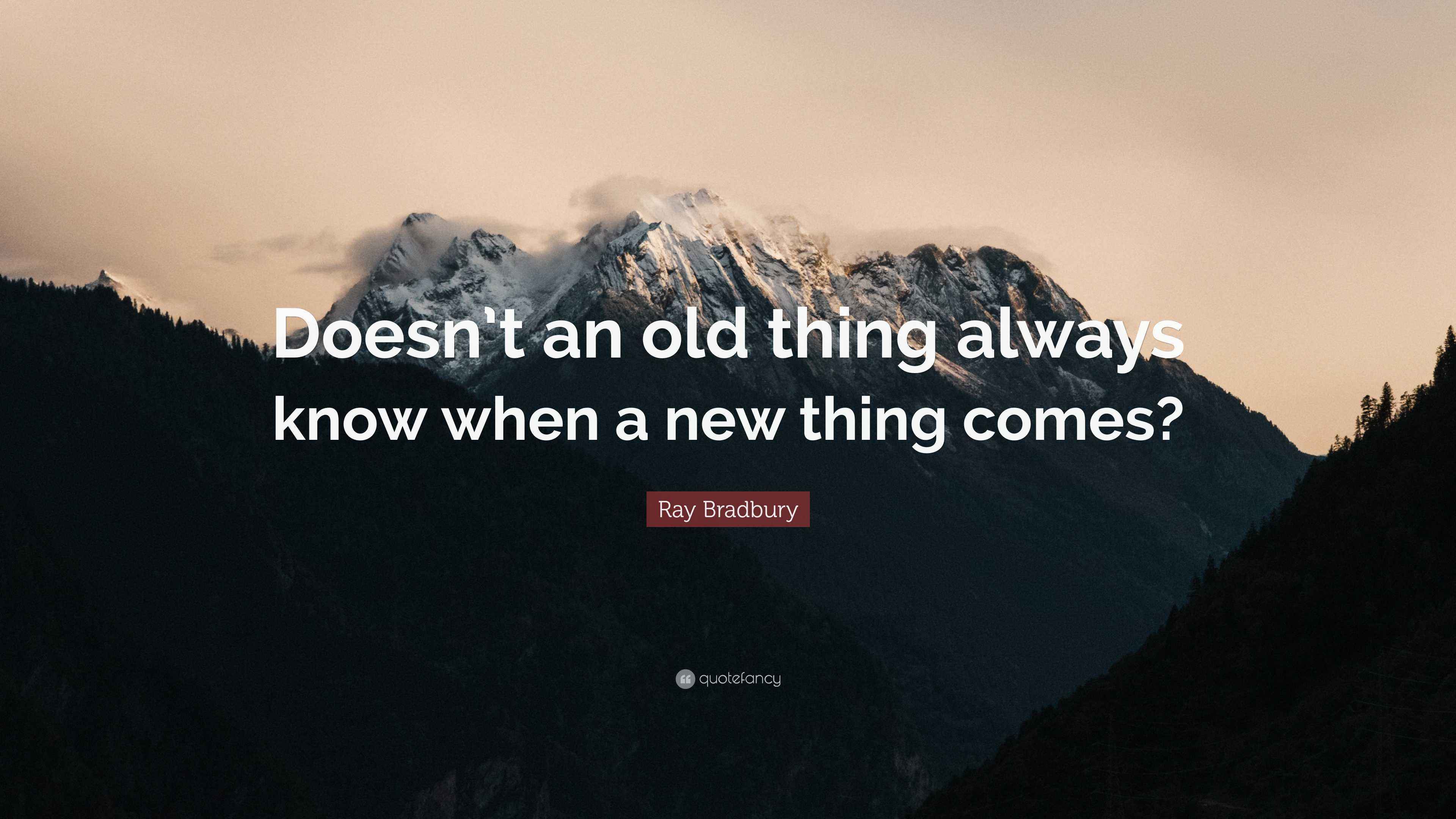 Ray Bradbury Quote: “Doesn’t an old thing always know when a new thing ...