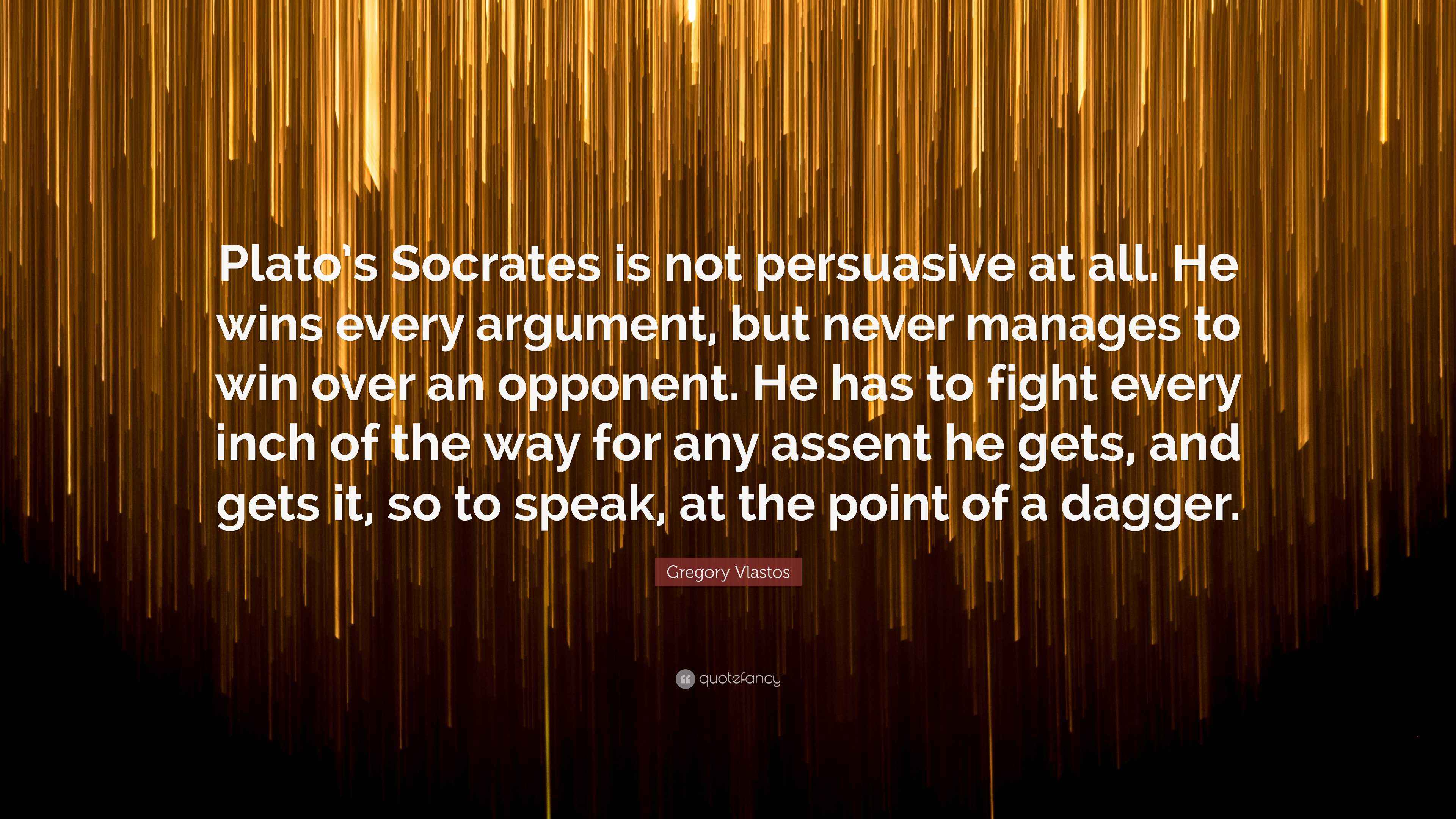 Gregory Vlastos Quote: “Plato’s Socrates is not persuasive at all. He ...