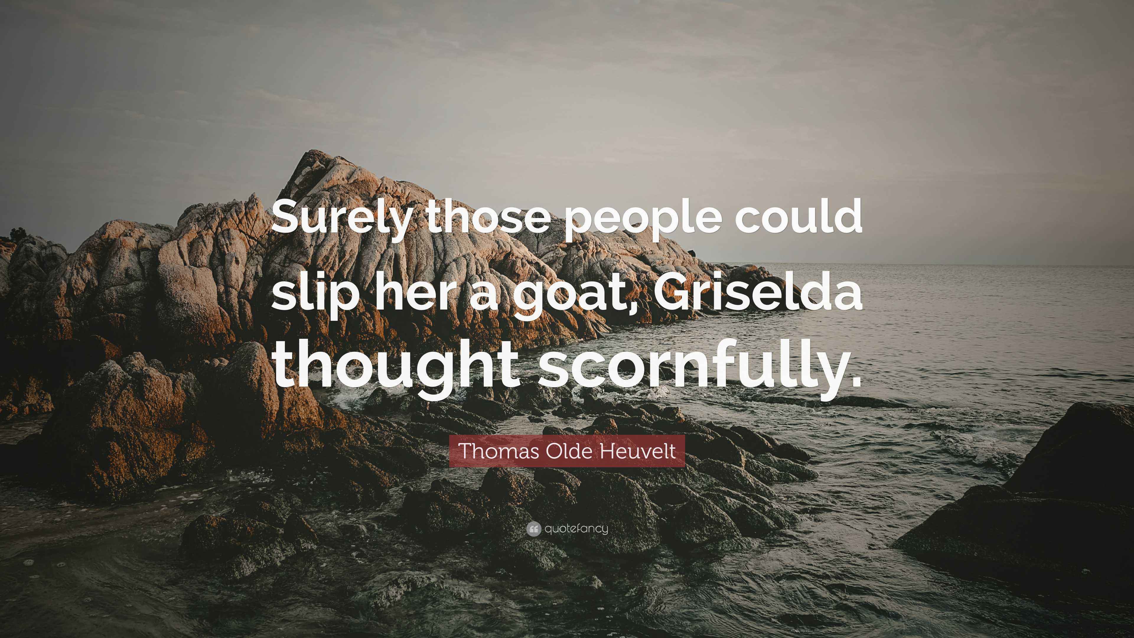 Thomas Olde Heuvelt Quote: “Surely those people could slip her a goat ...